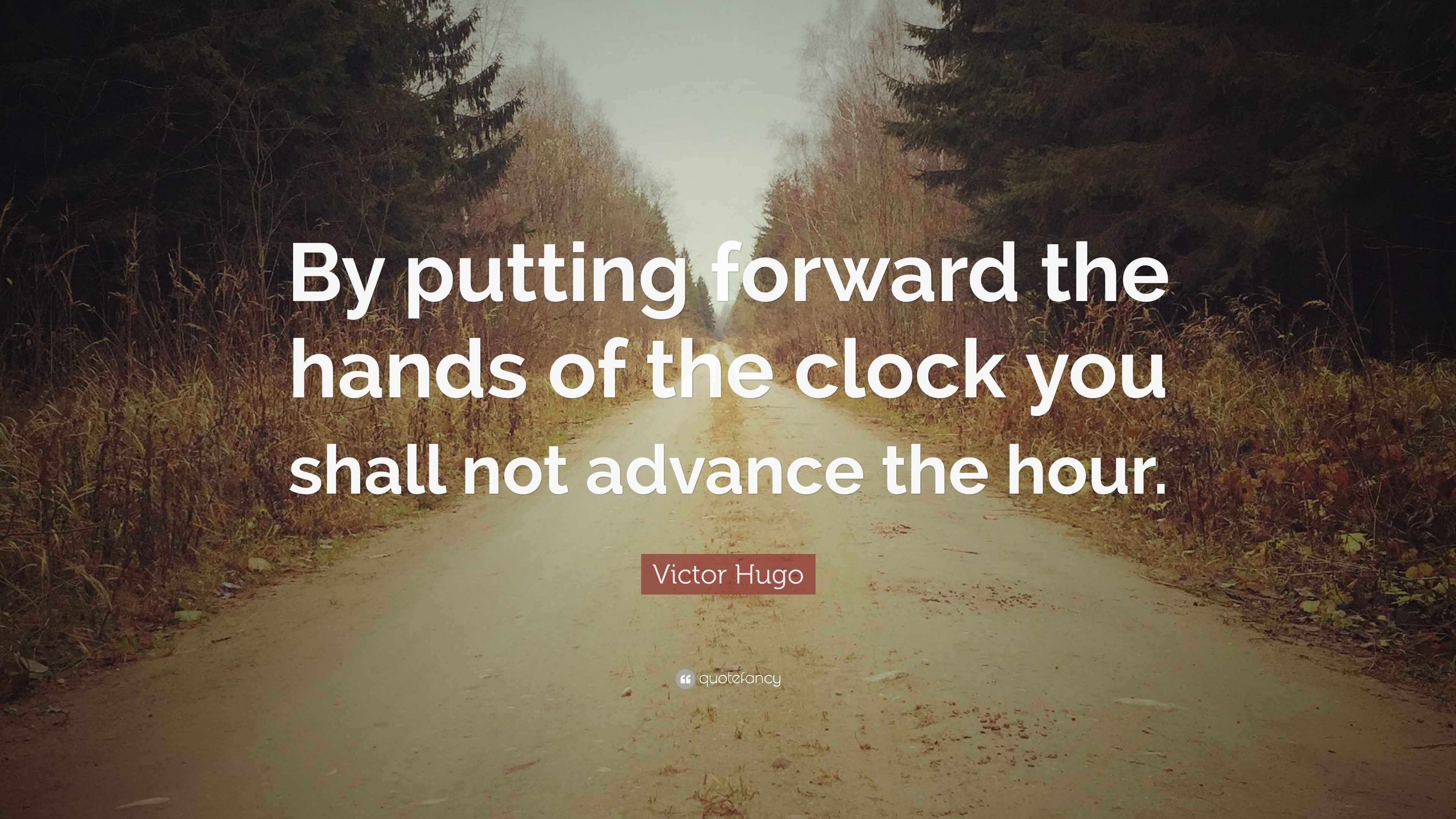 Victor Hugo Quote: “By putting forward the hands of the clock you shall ...