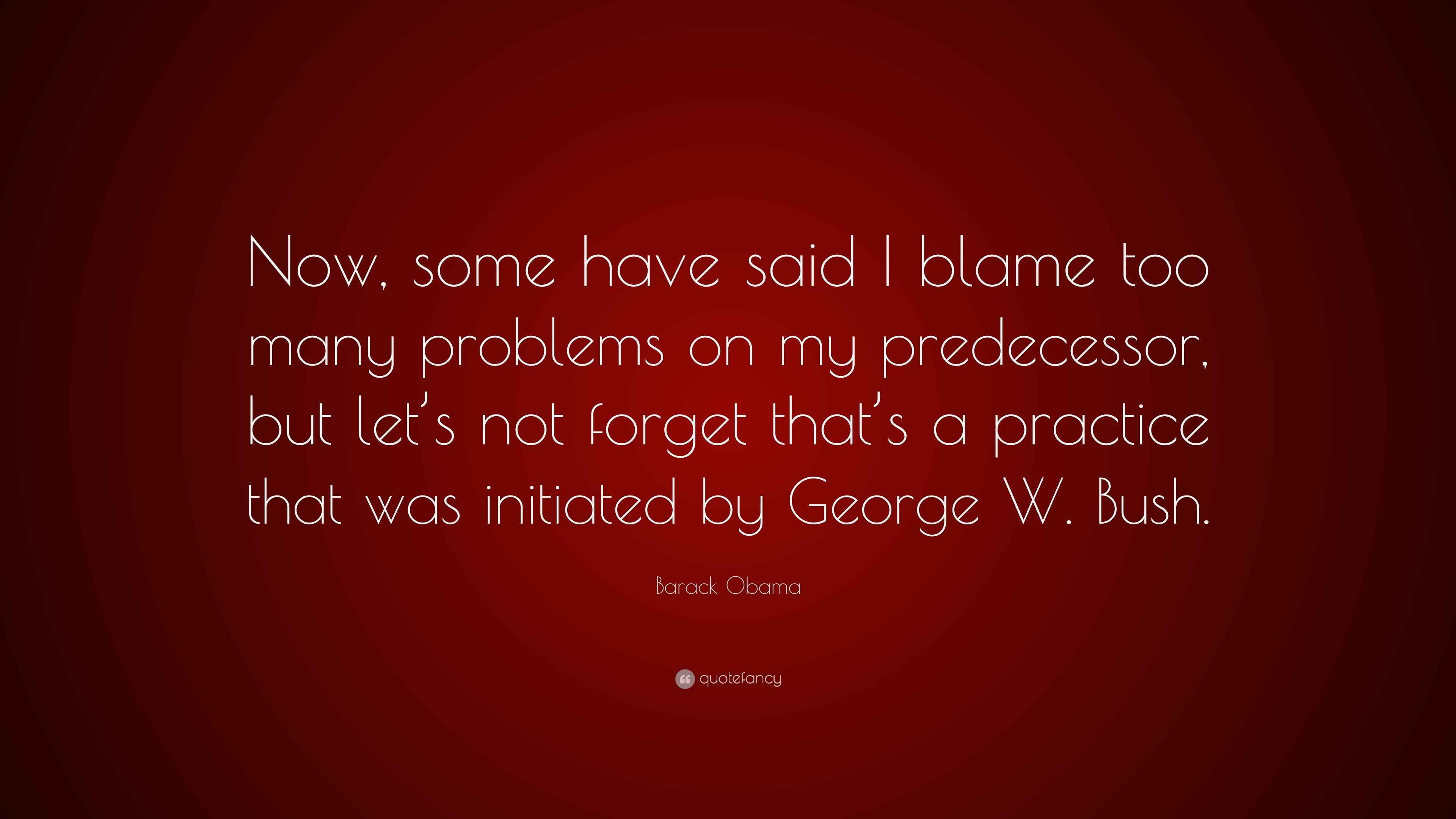 Barack Obama Quote: “Now, some have said I blame too many problems on ...
