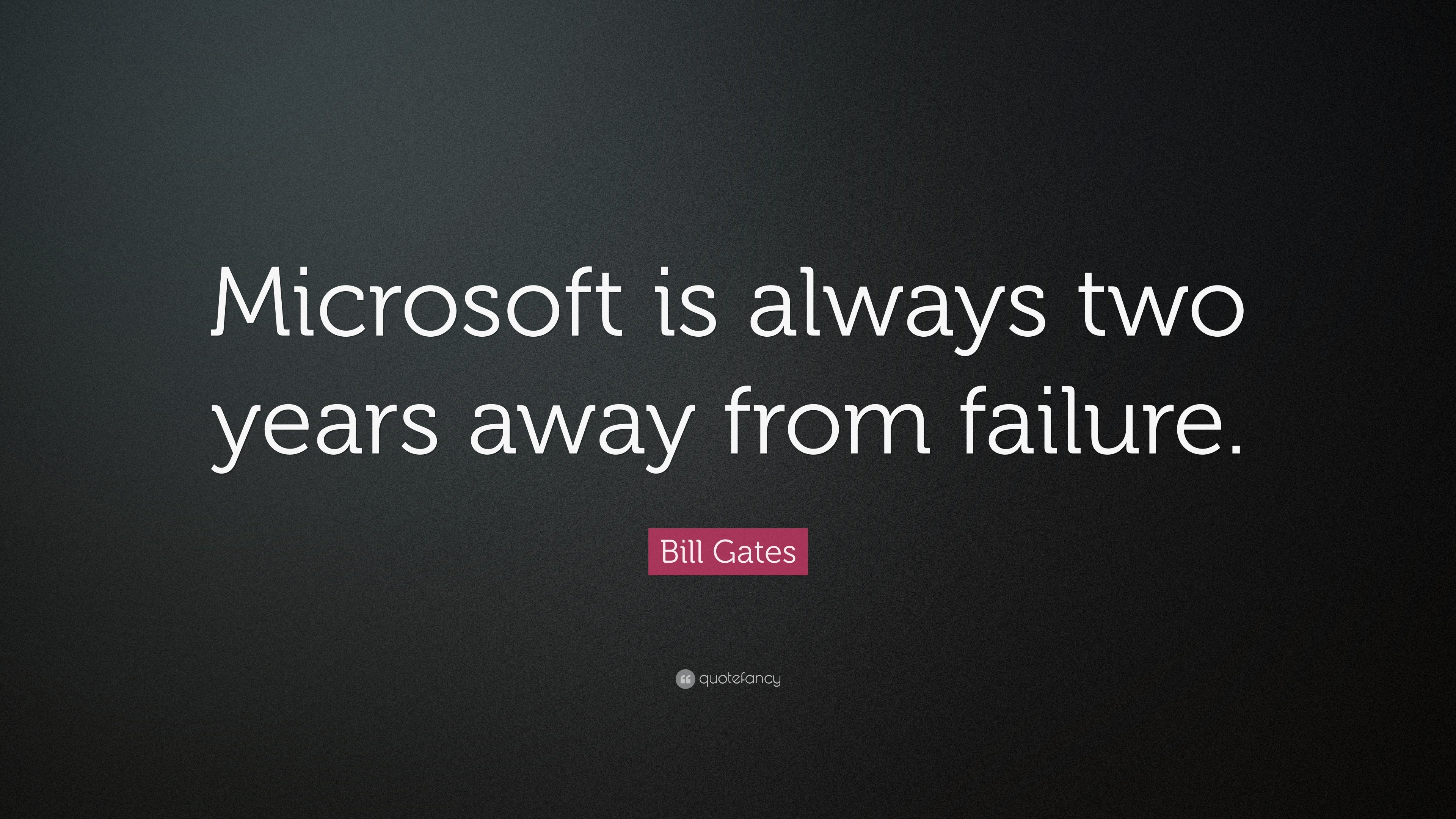 Bill Gates Quote: “Microsoft is always two years away from failure.”