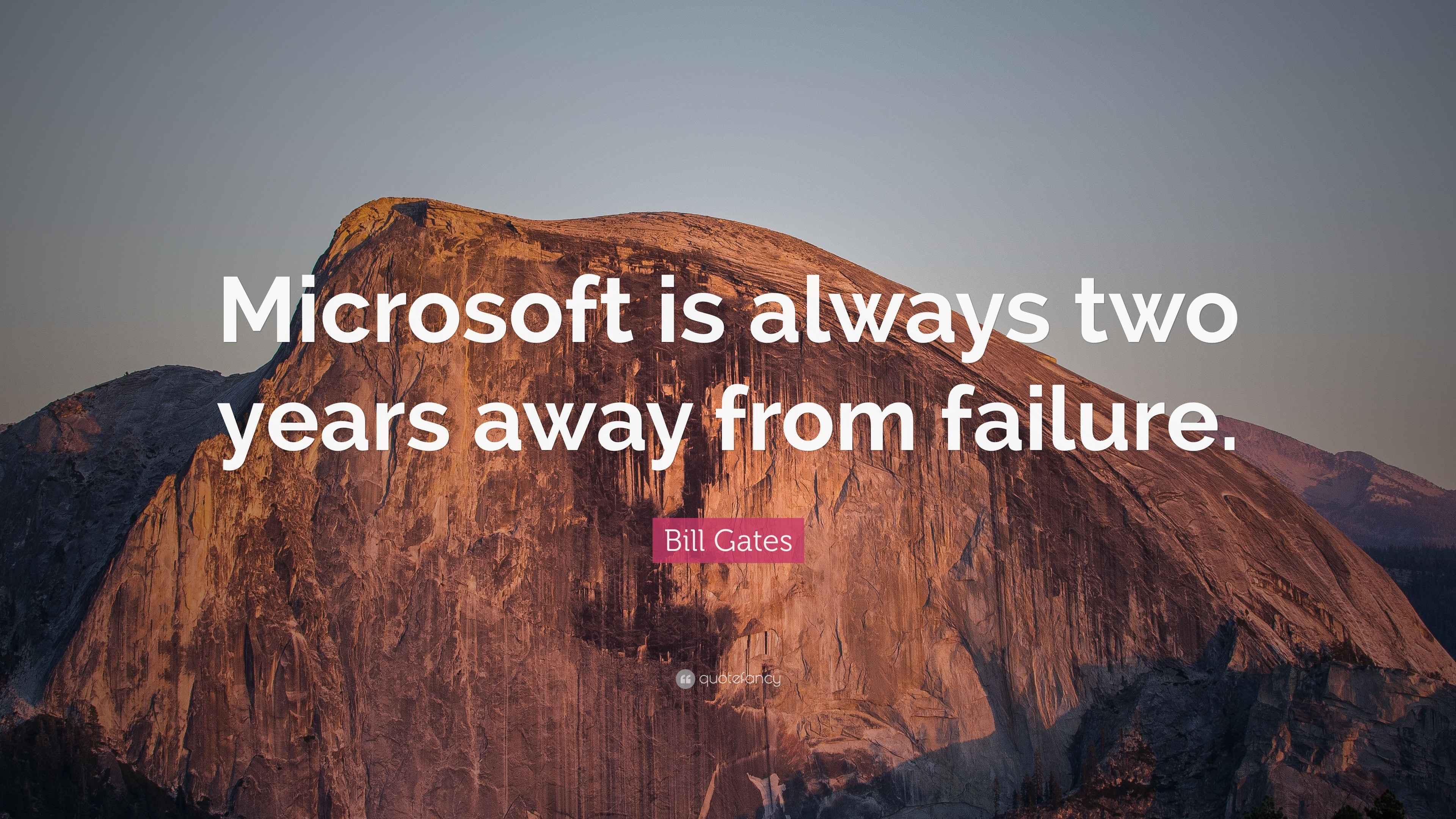 Bill Gates Quote: “Microsoft is always two years away from failure.”