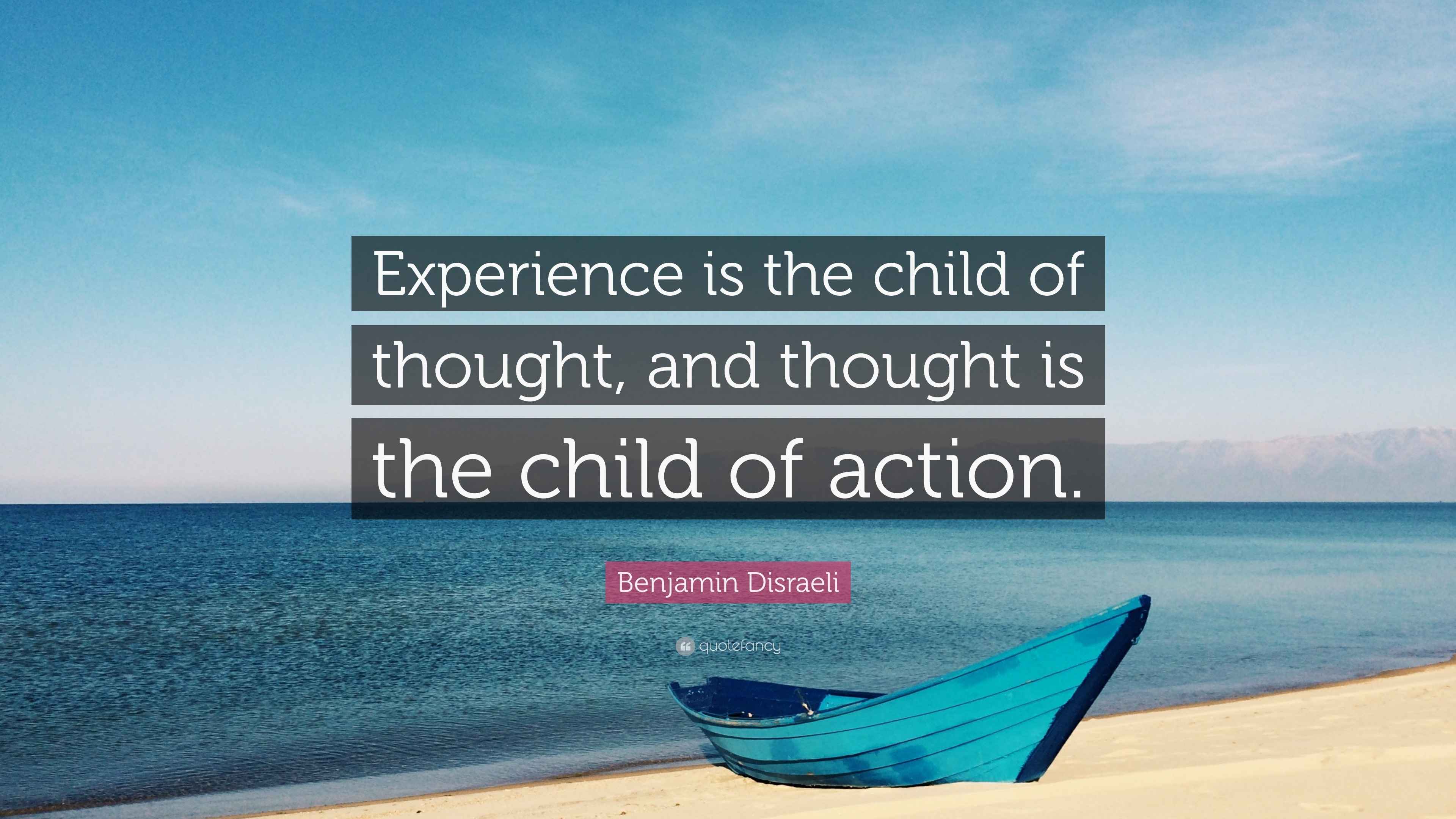 Benjamin Disraeli Quote: “Experience is the child of thought, and ...