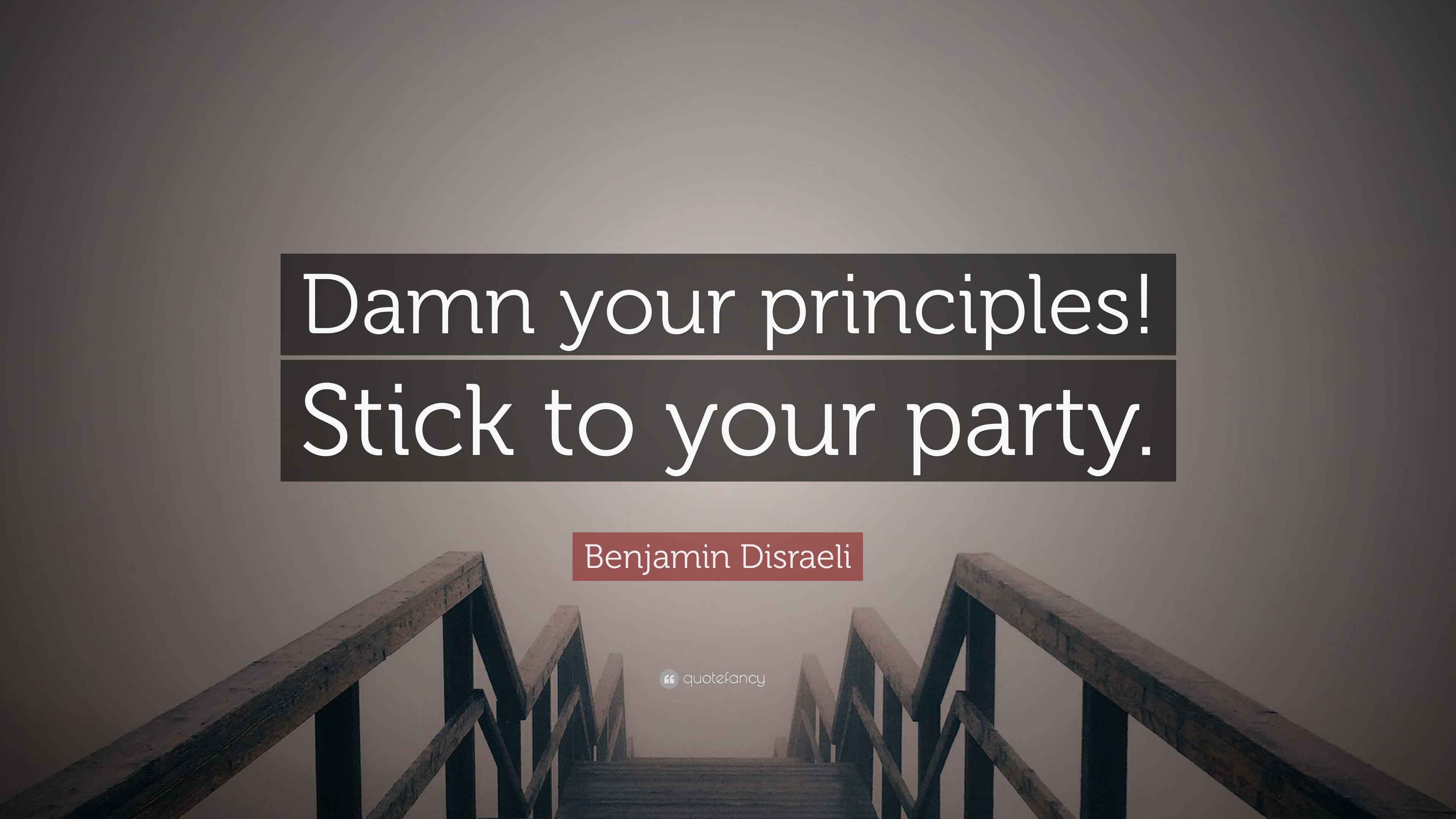 Benjamin Disraeli Quote: “Damn your principles! Stick to your party.”
