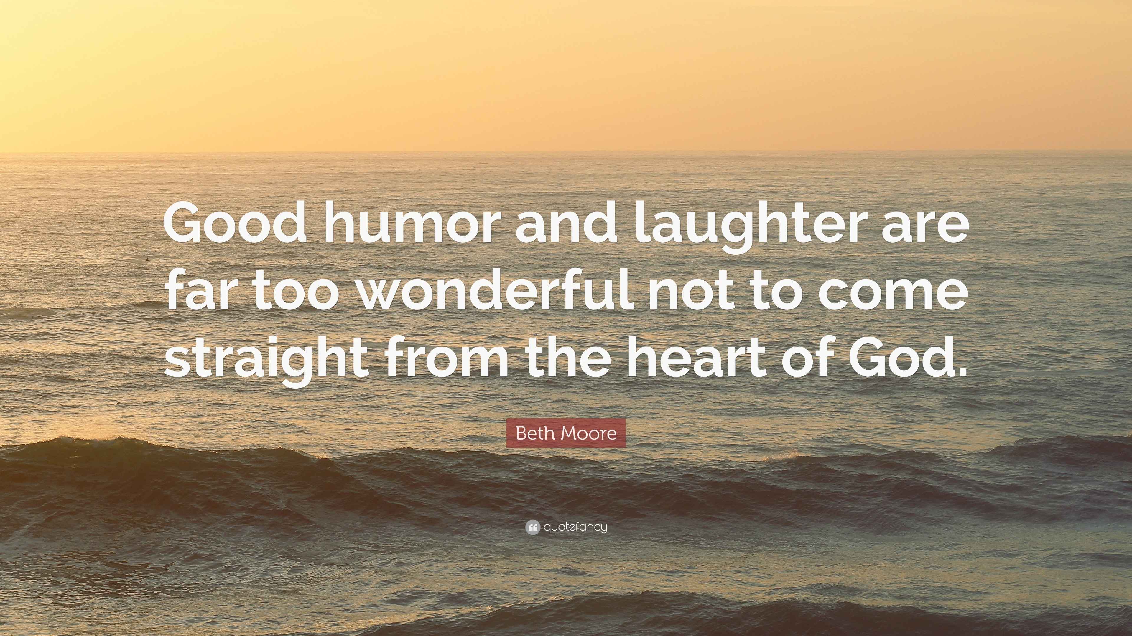 Beth Moore Quote: “Good humor and laughter are far too wonderful not to ...