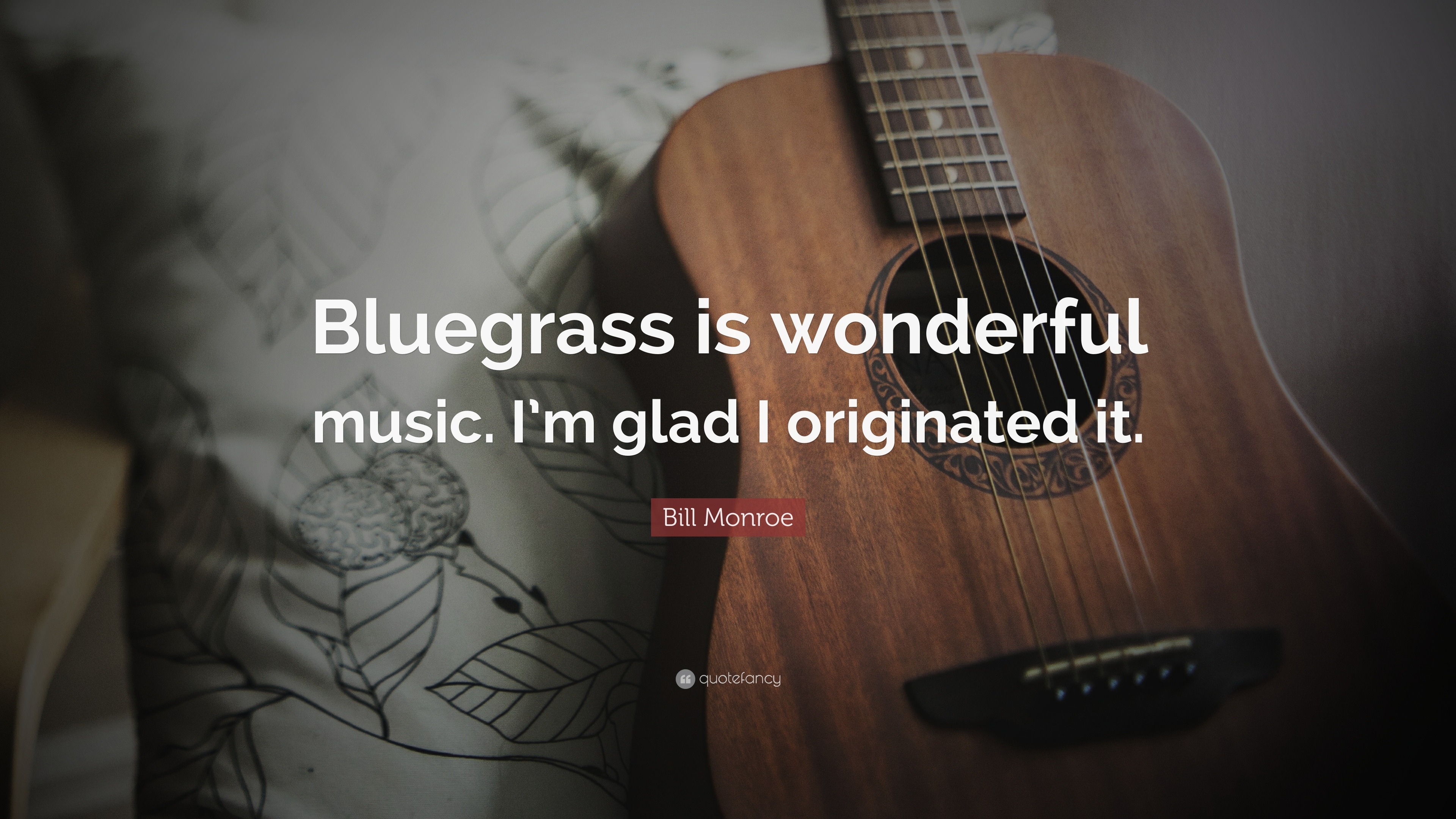 Bill Monroe Quote: “Bluegrass is wonderful music. I’m glad I originated ...