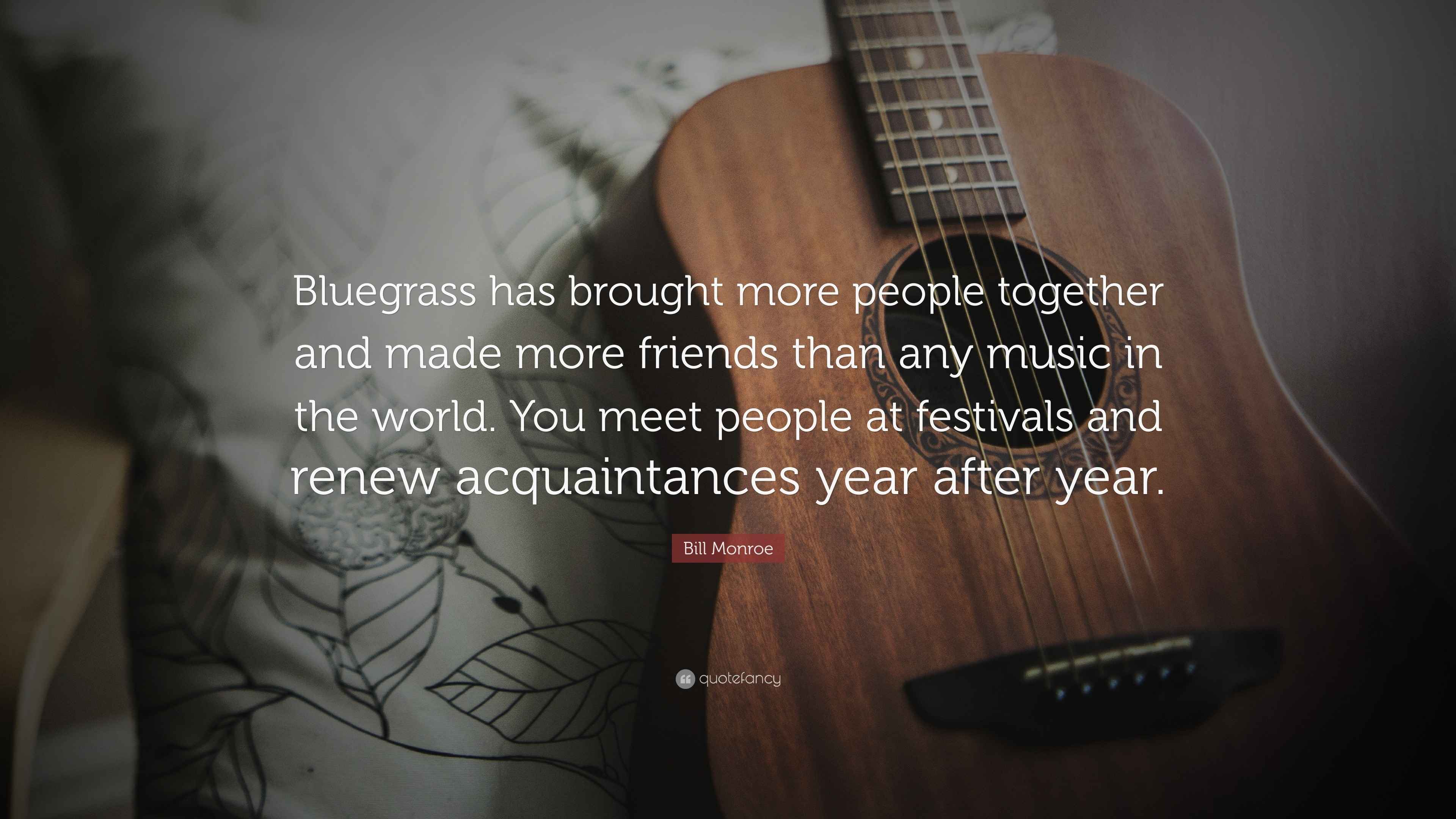 Bill Monroe Quote: “Bluegrass has brought more people together and made ...