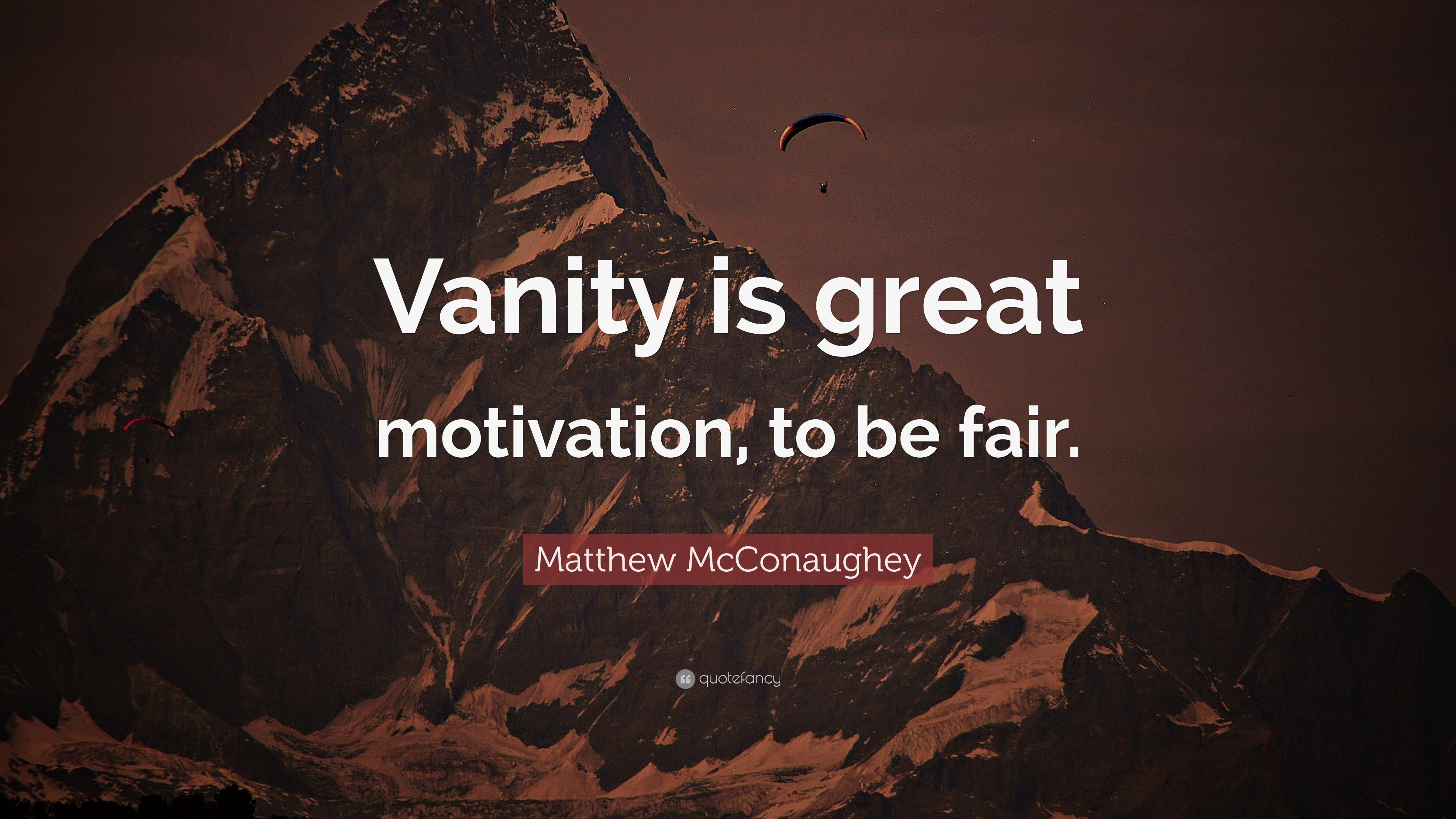 Matthew McConaughey Quote: “Vanity is great motivation, to be fair.”