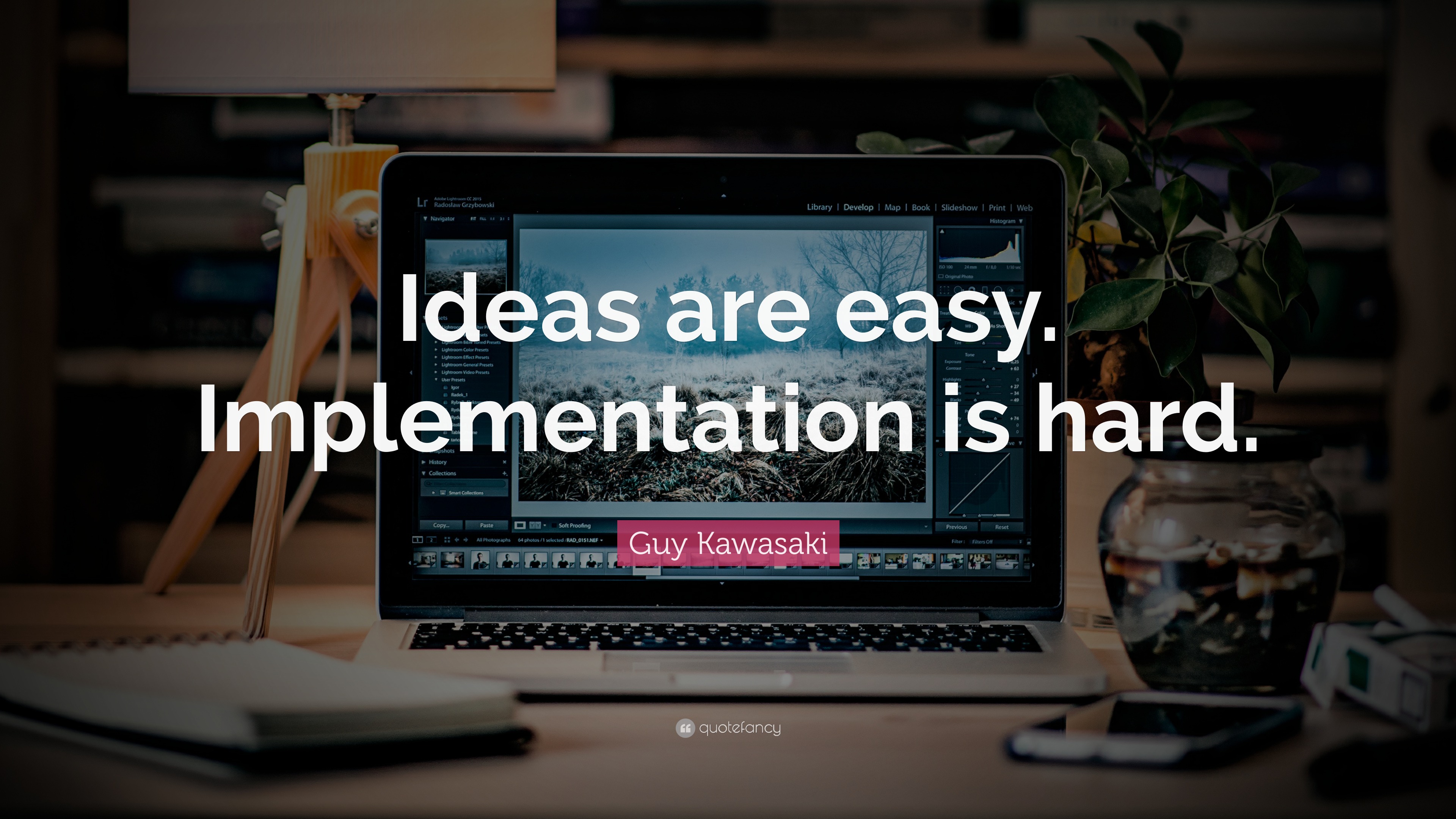 Guy Kawasaki Quote: “Ideas are easy. Implementation is hard.”