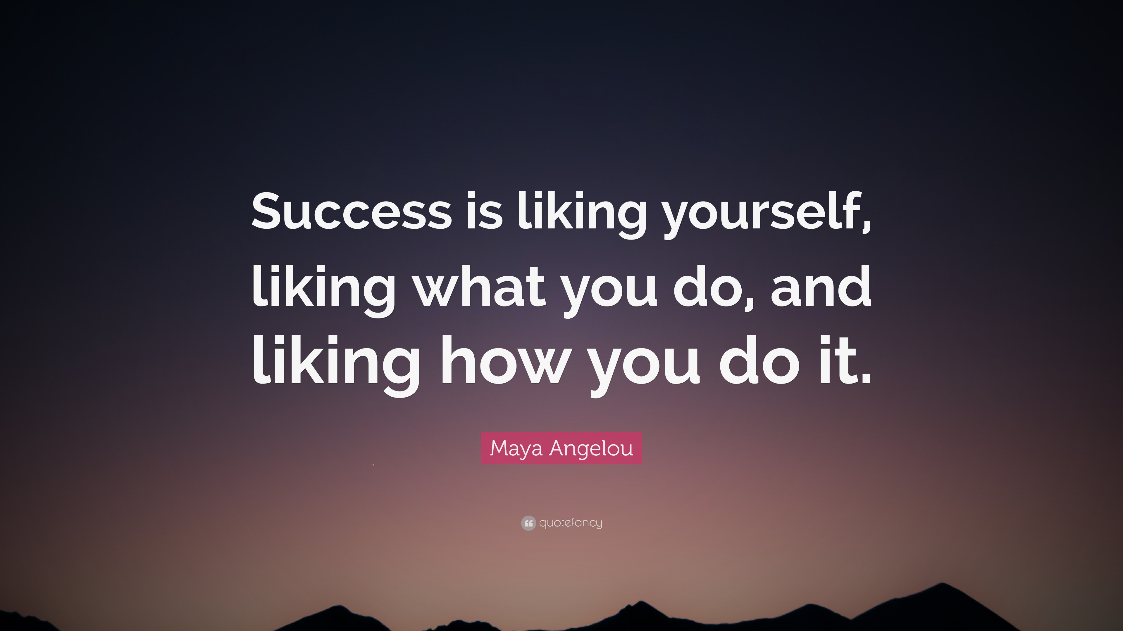 Maya Angelou Quote: “Success is liking yourself, liking what you do ...
