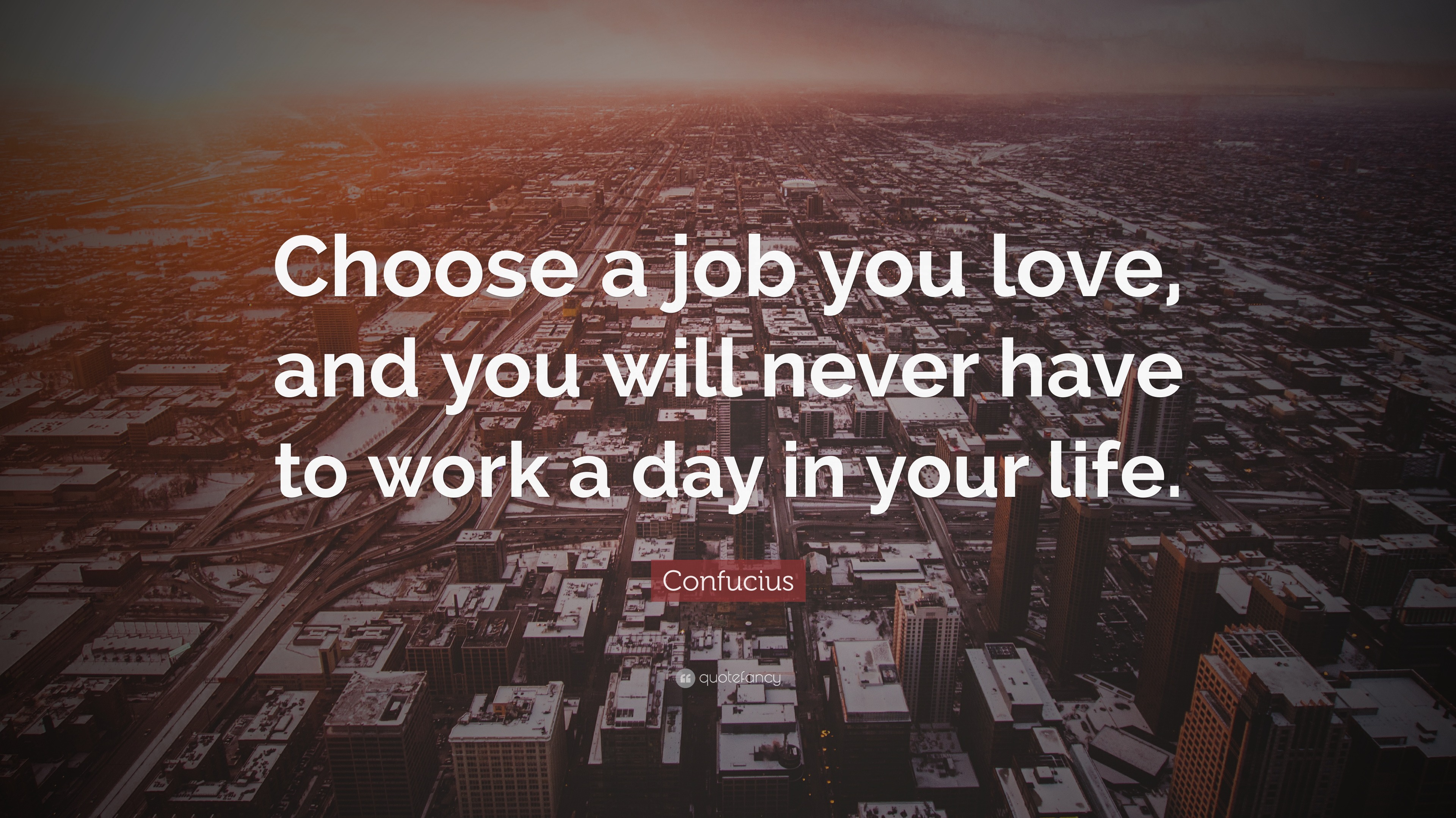 Confucius Quote: “Choose a job you love, and you will never have to ...