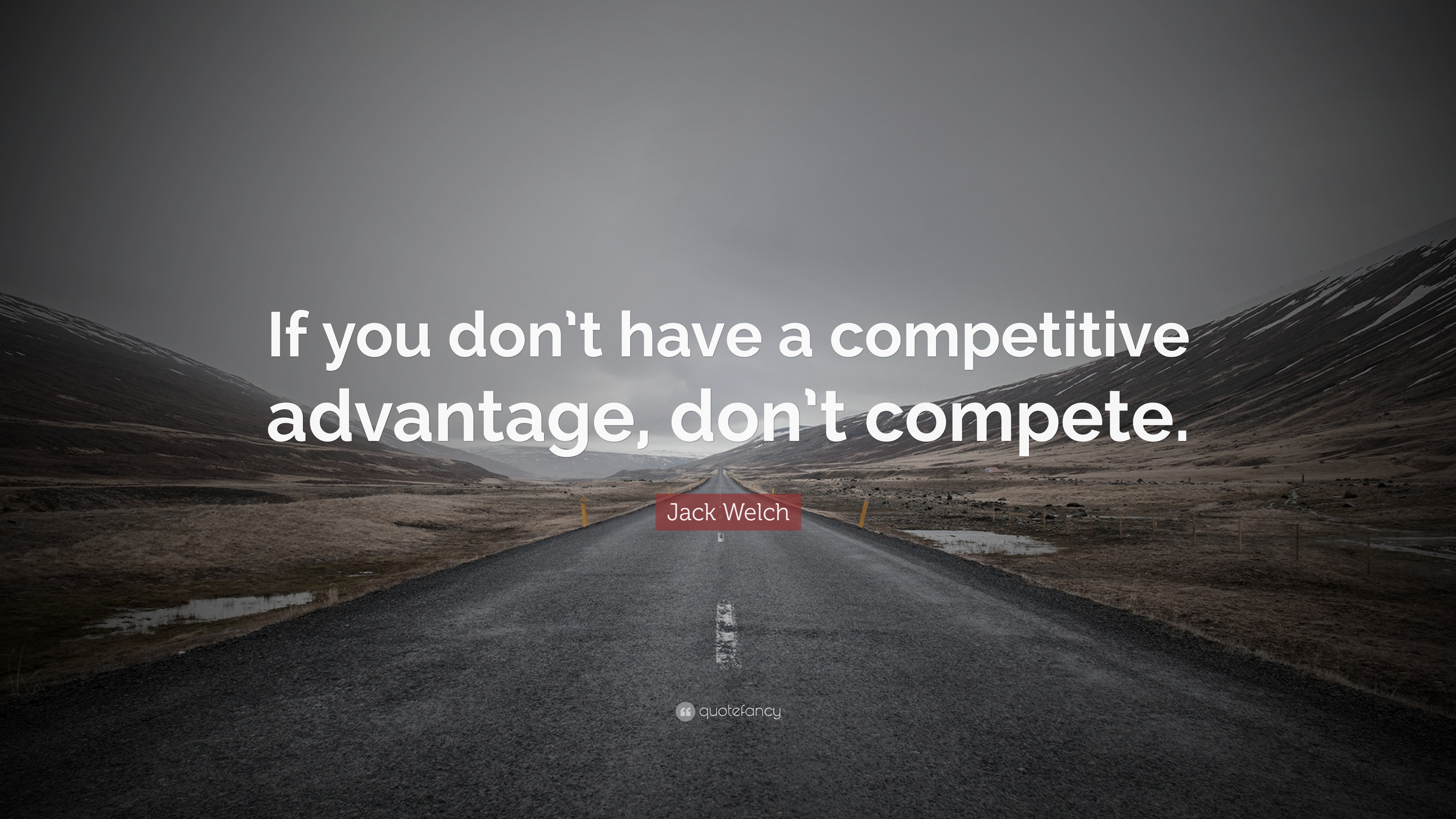 Jack Welch Quote: “If you don’t have a competitive advantage, don’t ...