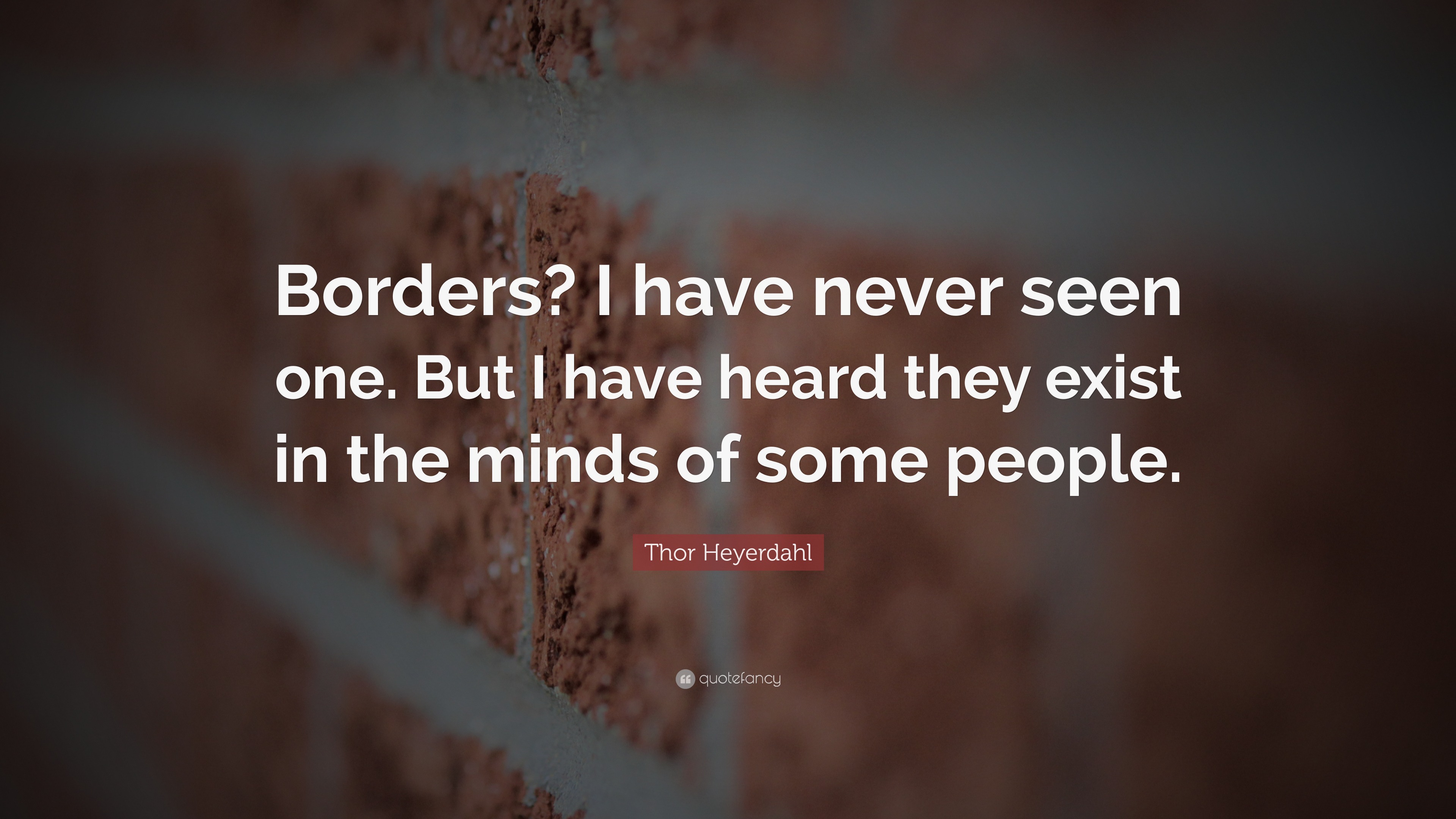 Thor Heyerdahl Quote: “Borders? I have never seen one. But I have heard ...
