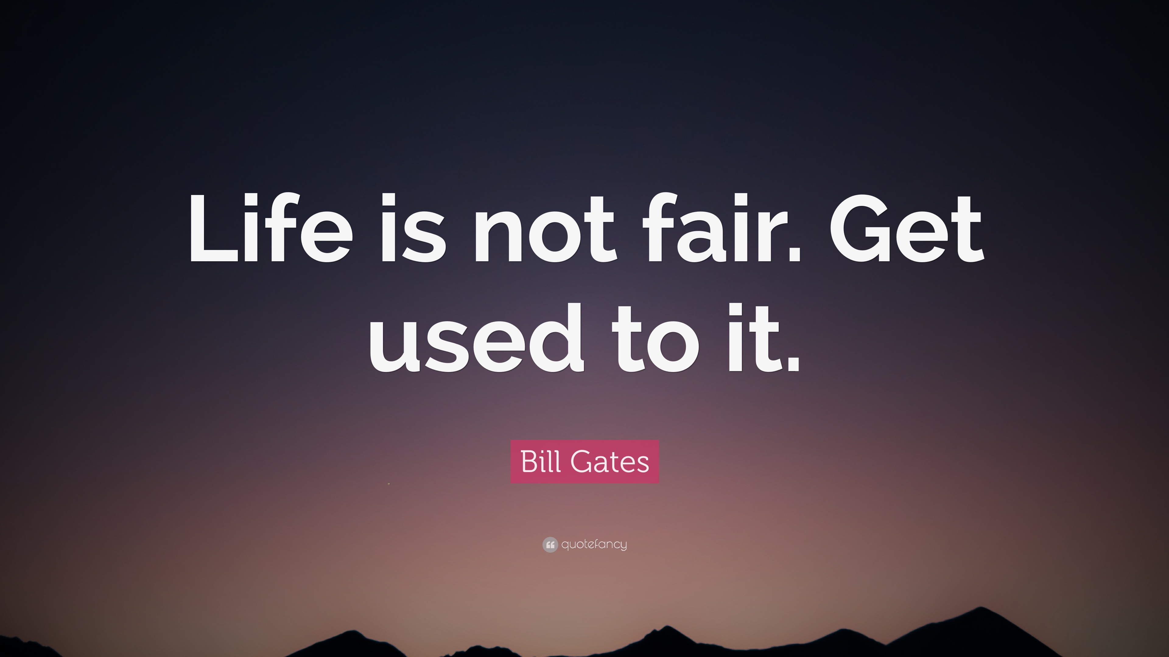 Bill Gates Quote: “Life is not fair. Get used to it.”