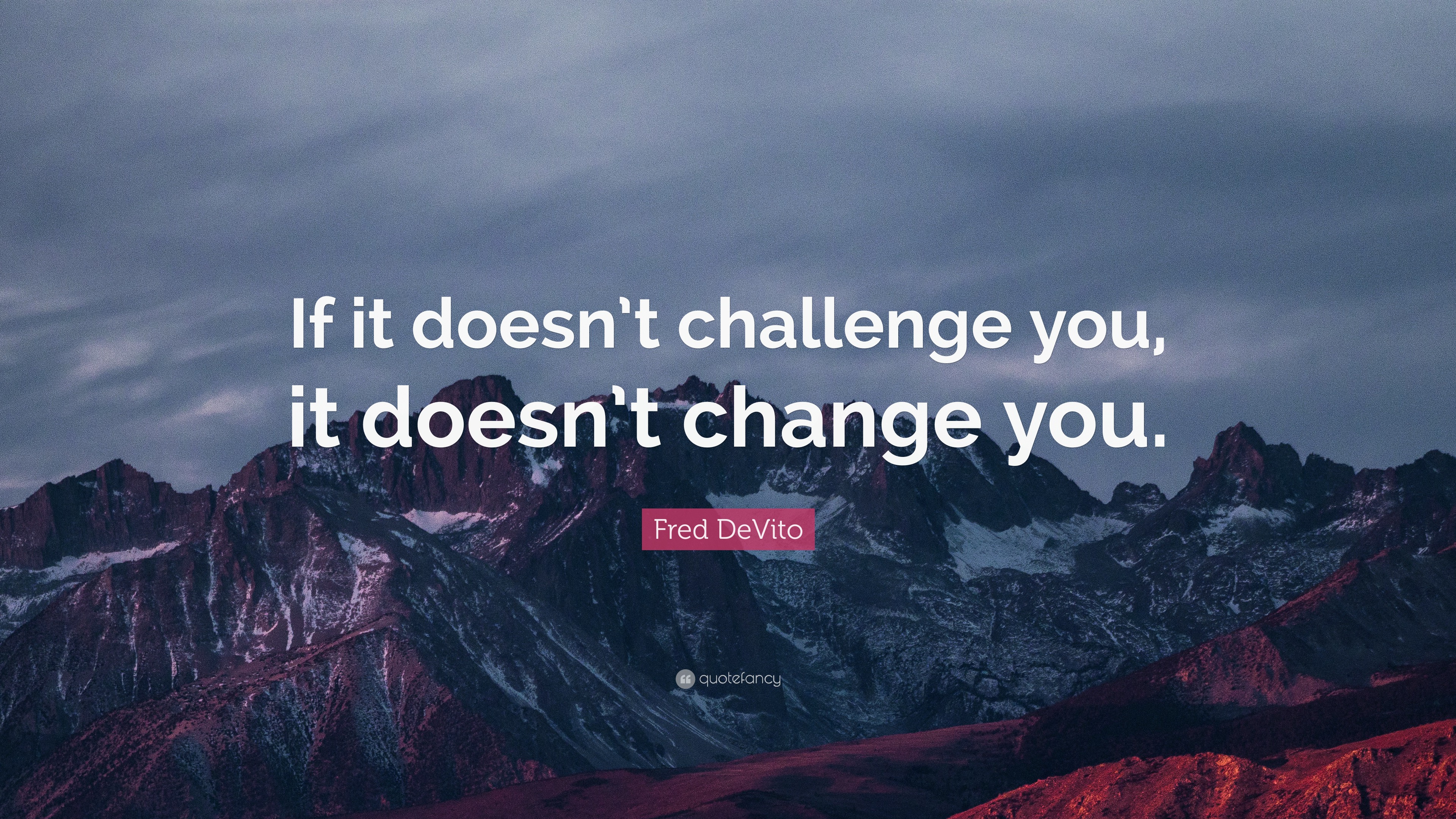 Fred DeVito Quote: “If it doesn’t challenge you, it doesn’t change you.”