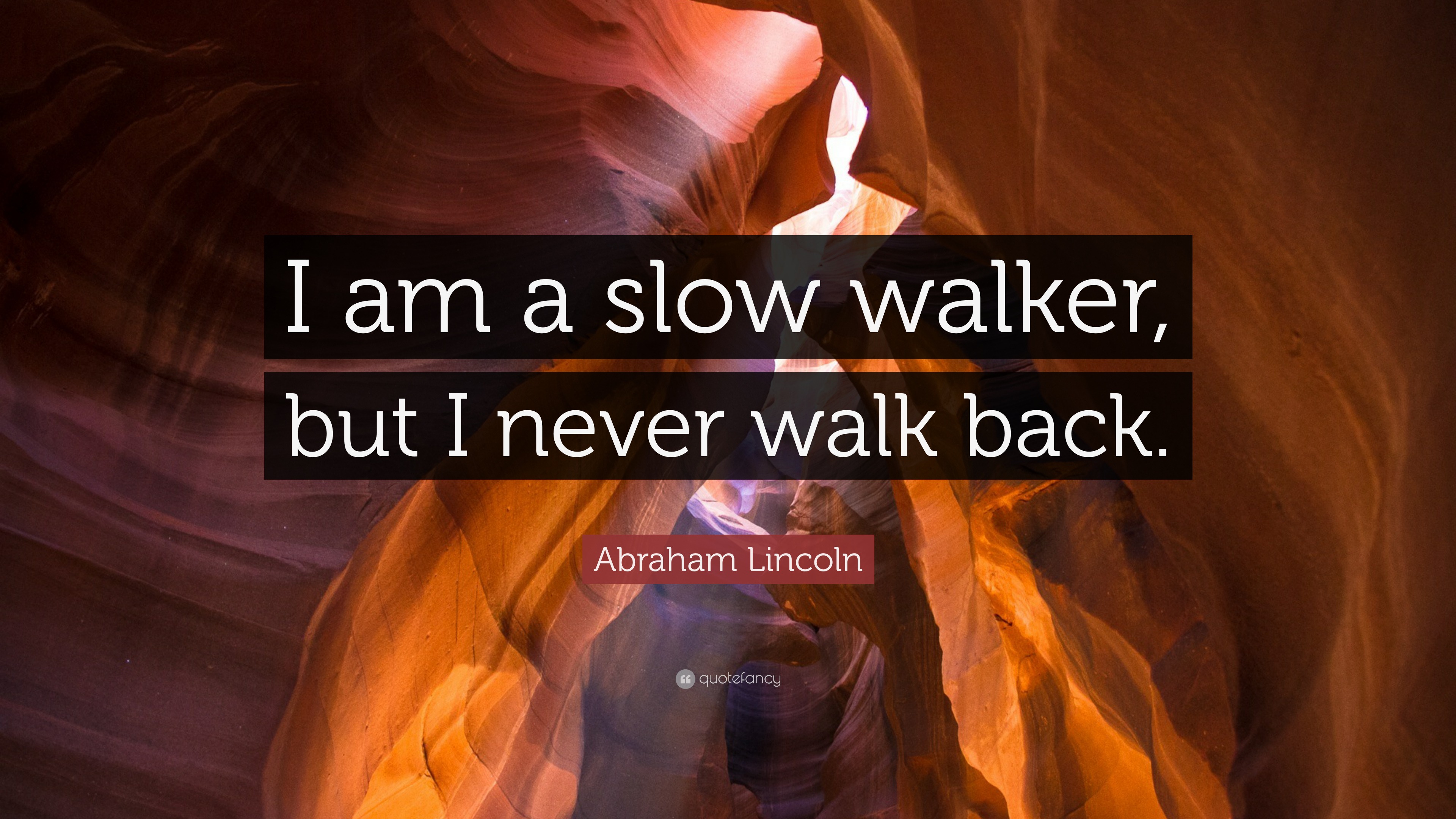 Abraham Lincoln Quote: “I am a slow walker, but I never walk back.”