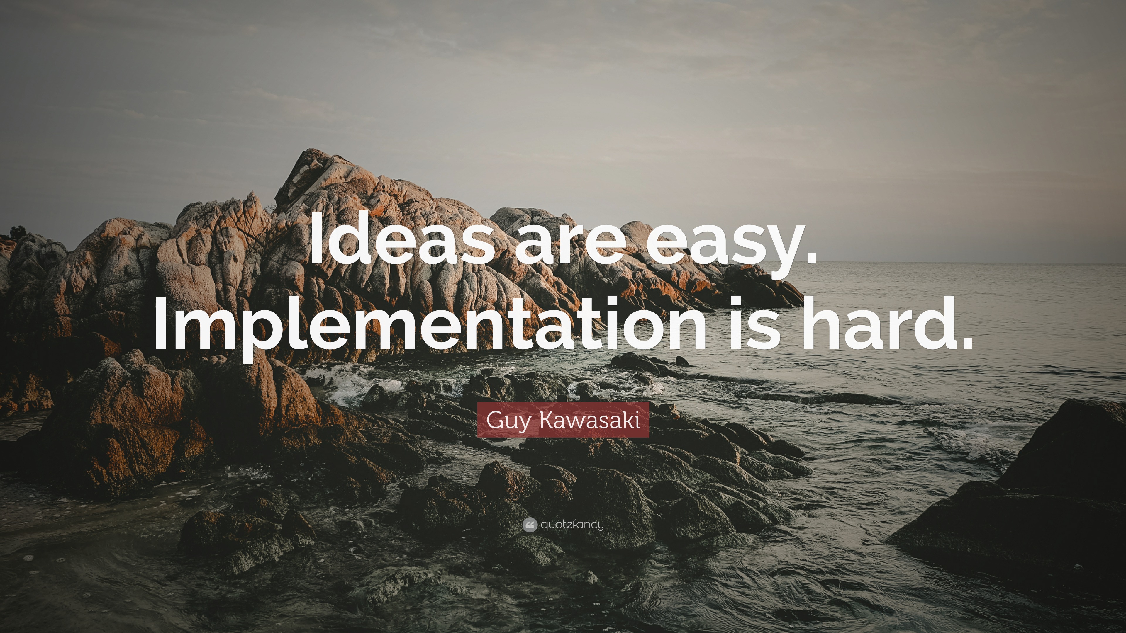Guy Kawasaki Quote: “Ideas are easy. Implementation is hard.”