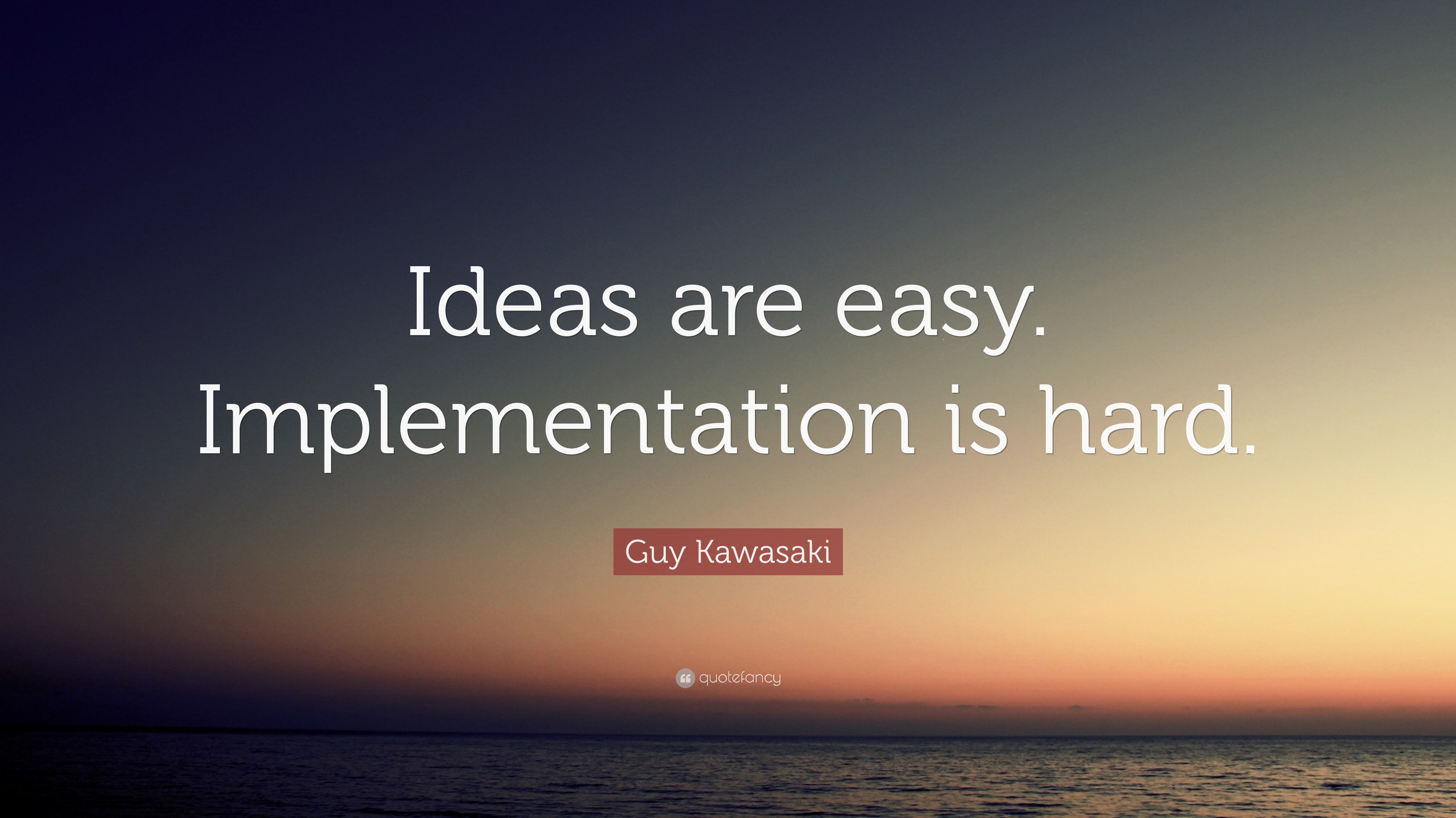 Guy Kawasaki Quote: “Ideas are easy. Implementation is hard.”