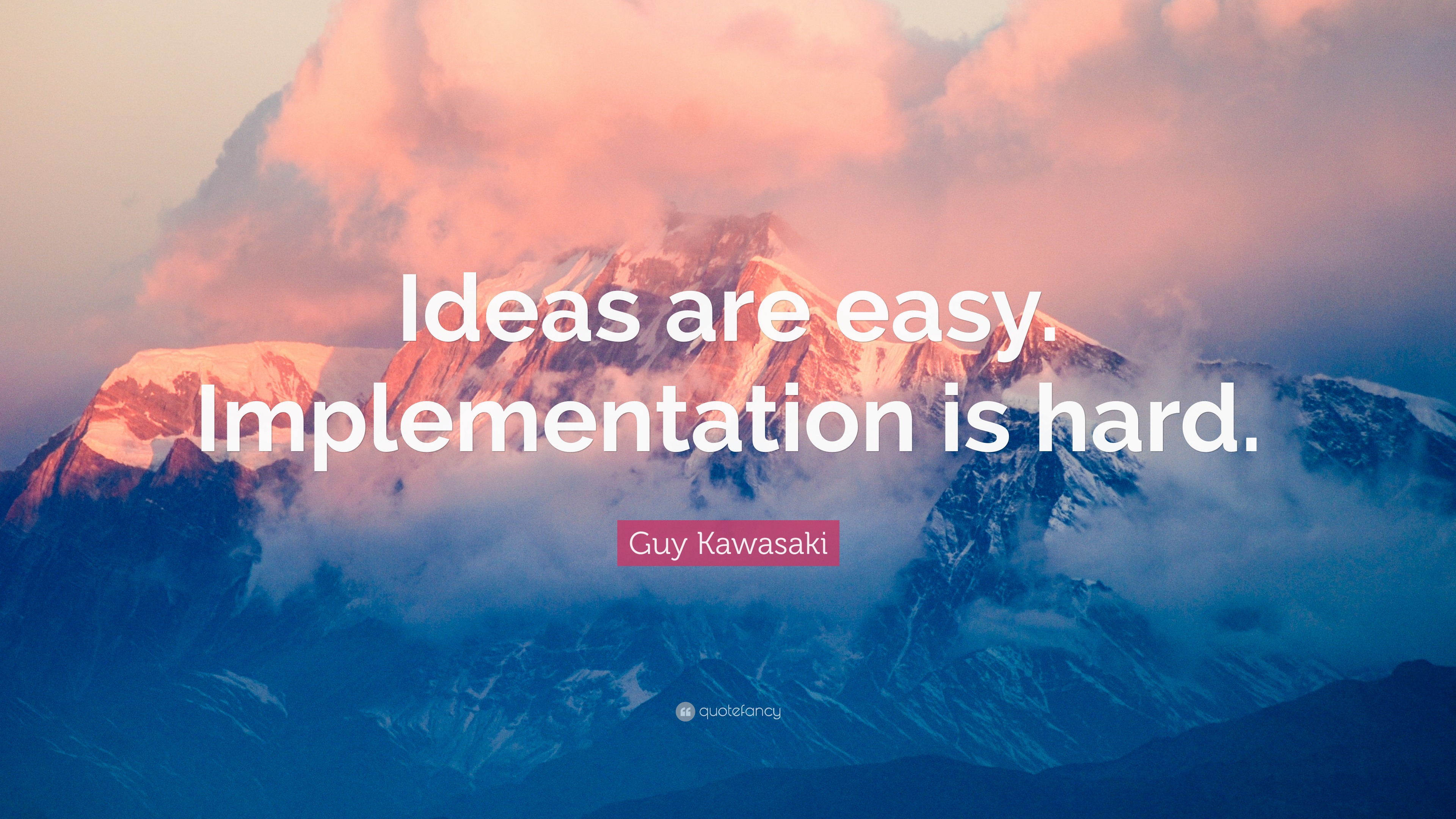 Guy Kawasaki Quote: “Ideas are easy. Implementation is hard.”