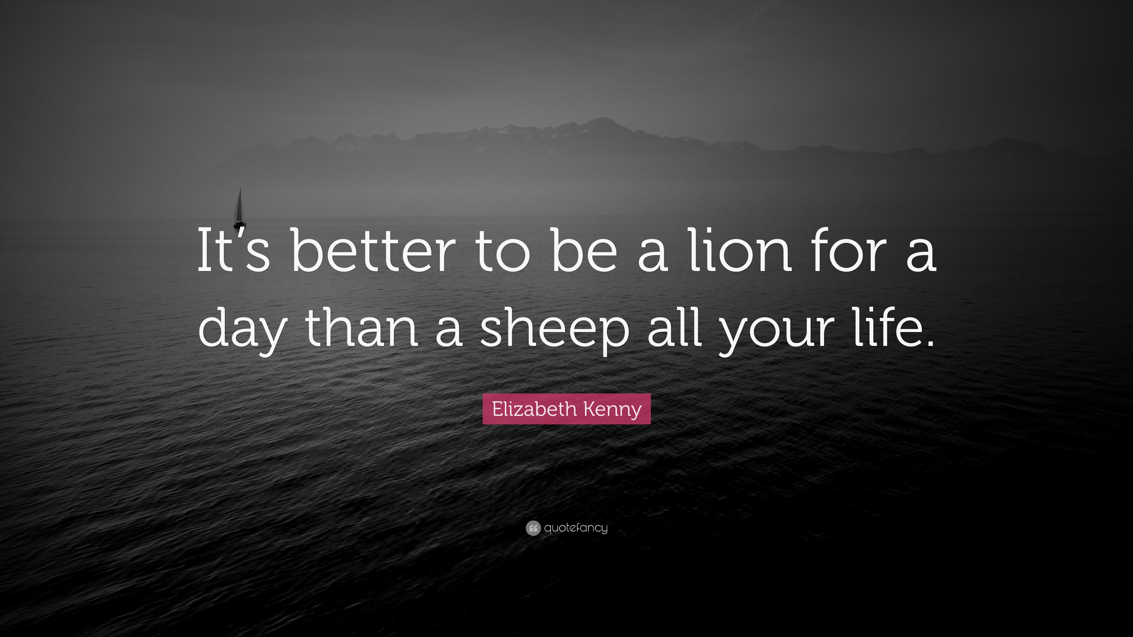 Elizabeth Kenny Quote: “It’s better to be a lion for a day than a sheep ...