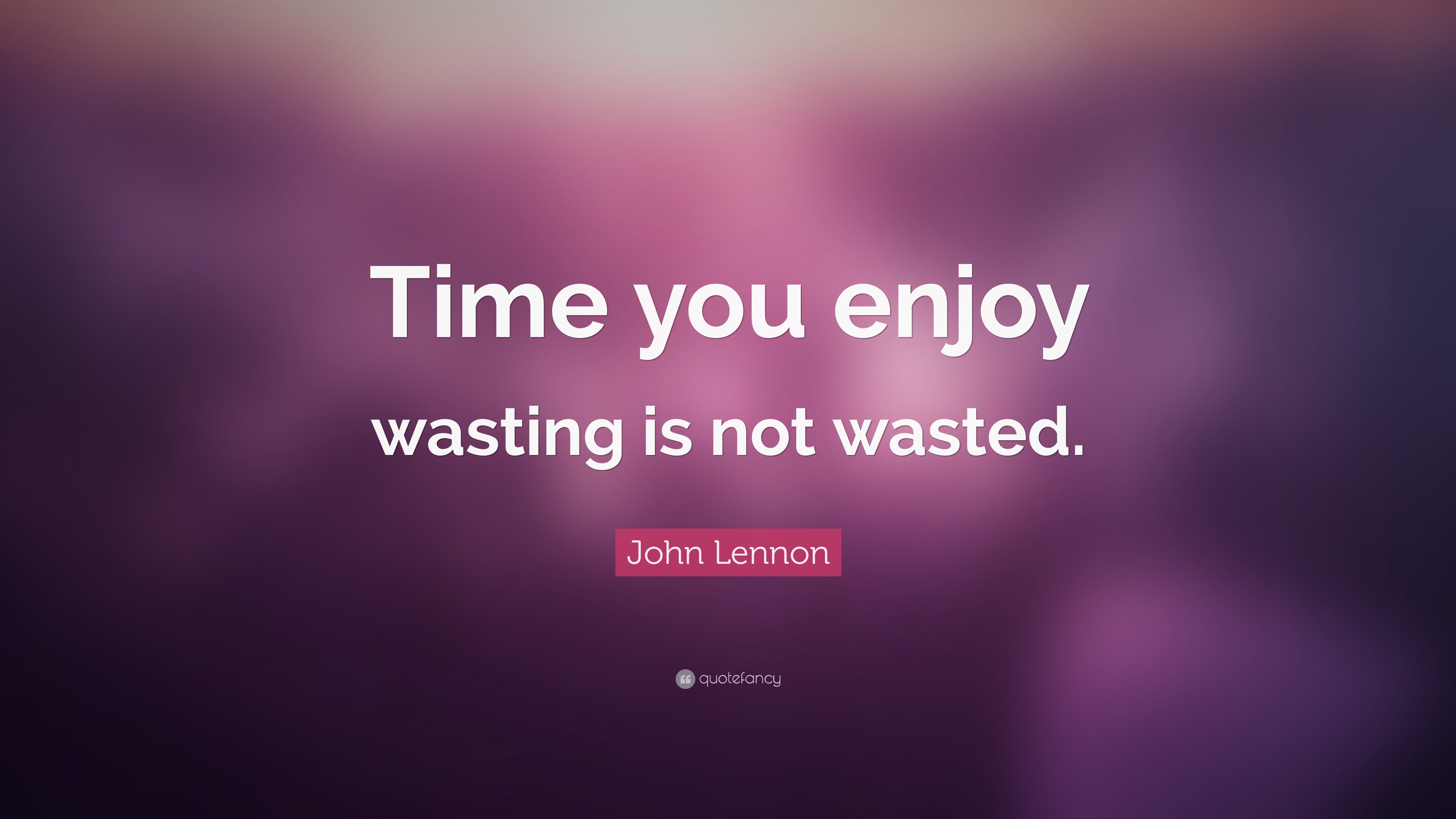 John Lennon Quote: “Time you enjoy wasting is not wasted.”