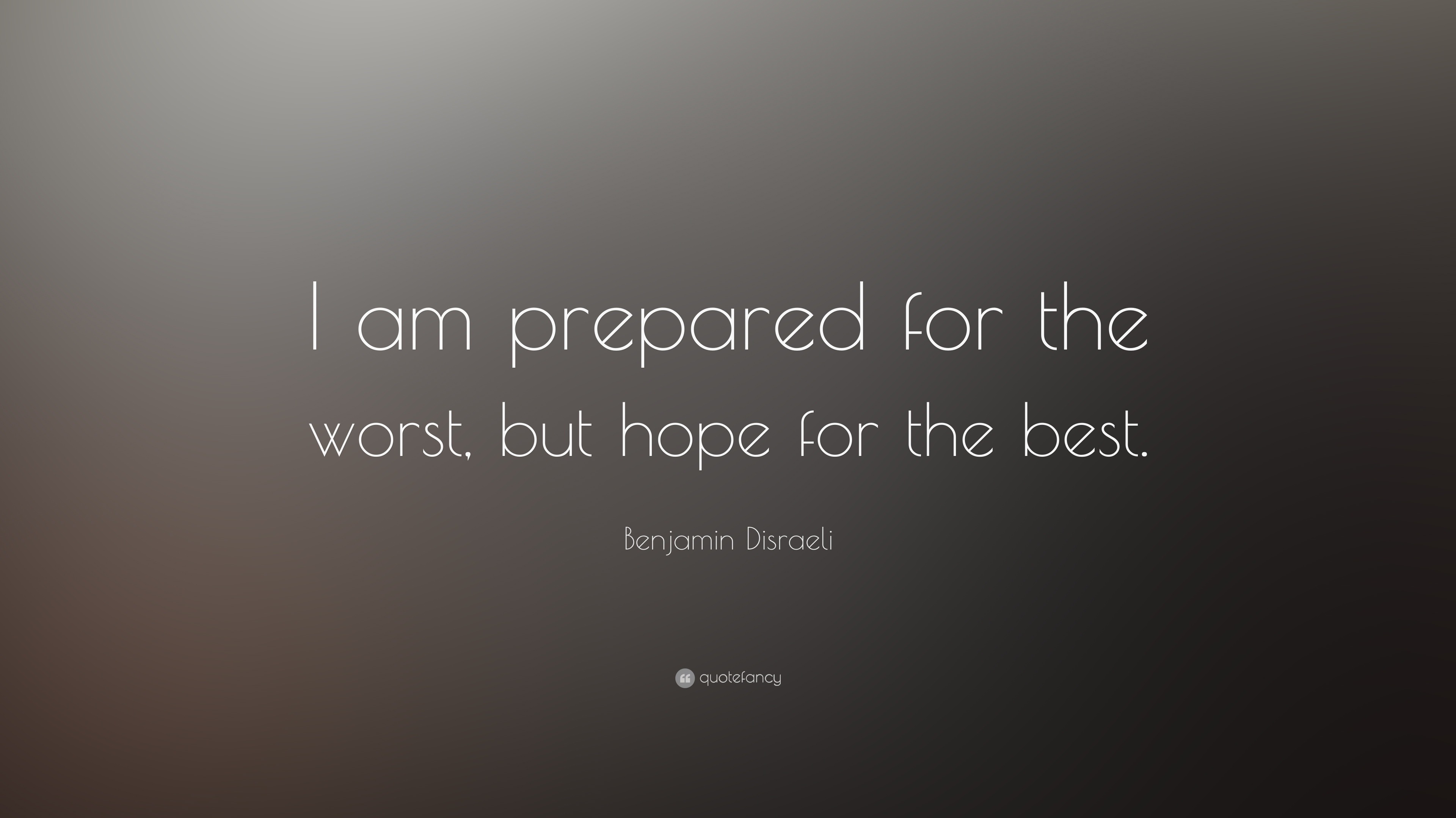 Benjamin Disraeli Quote: “I am prepared for the worst, but hope for the ...