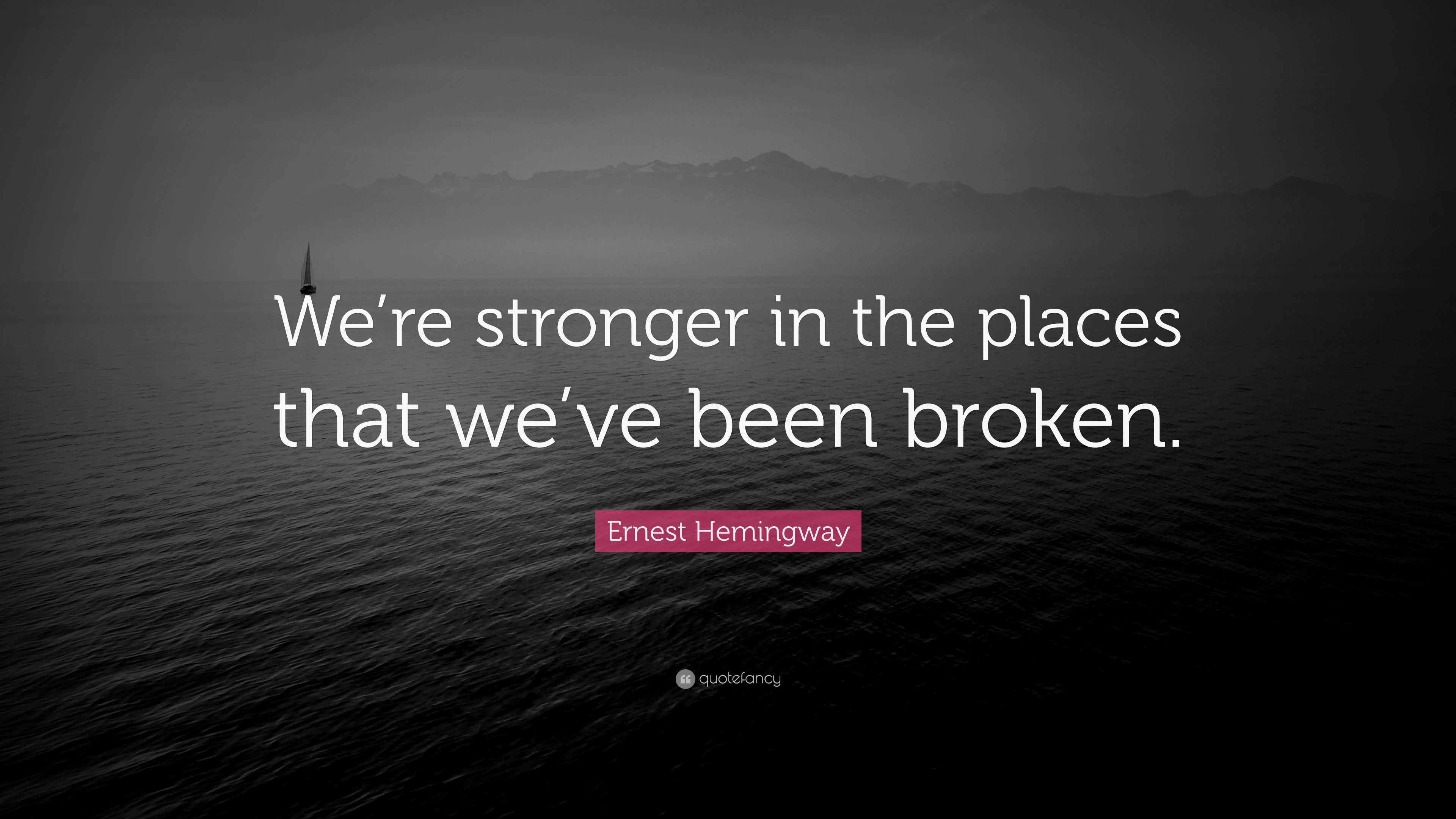 Ernest Hemingway Quote: “We’re stronger in the places that we’ve been ...