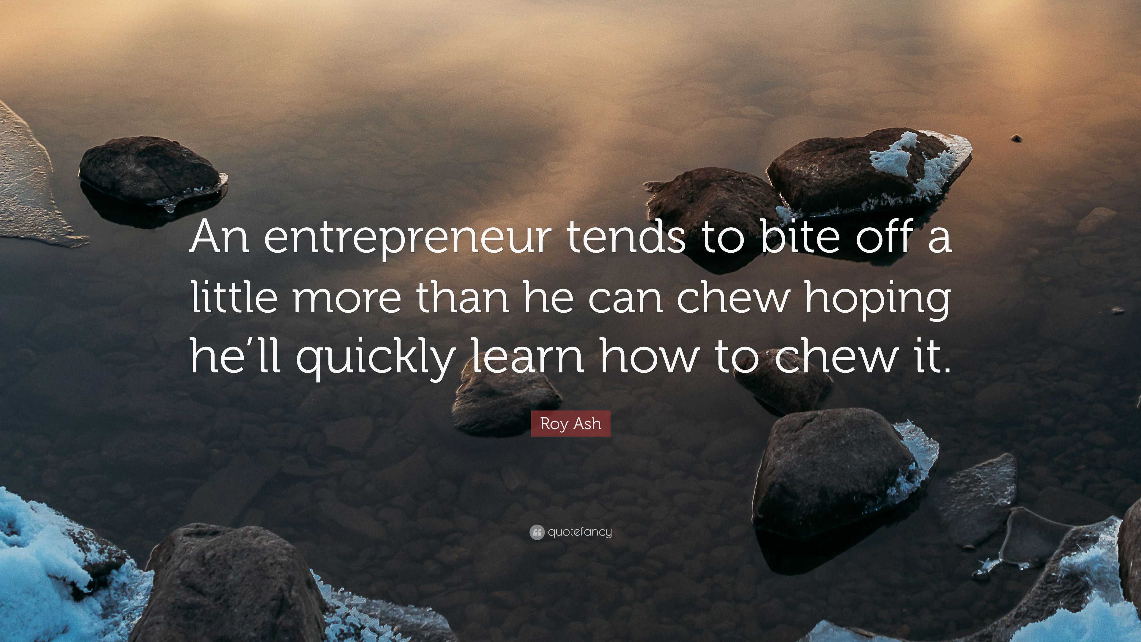 Roy Ash Quote: “An entrepreneur tends to bite off a little more than he ...