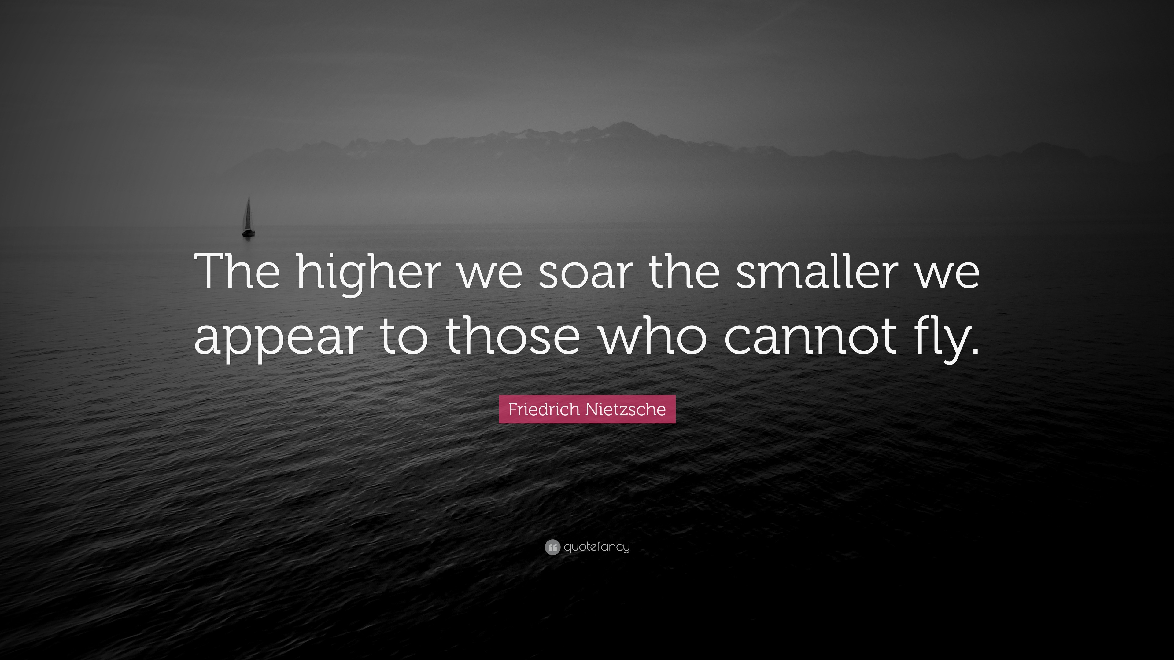 Friedrich Nietzsche Quote: “The higher we soar the smaller we appear to ...