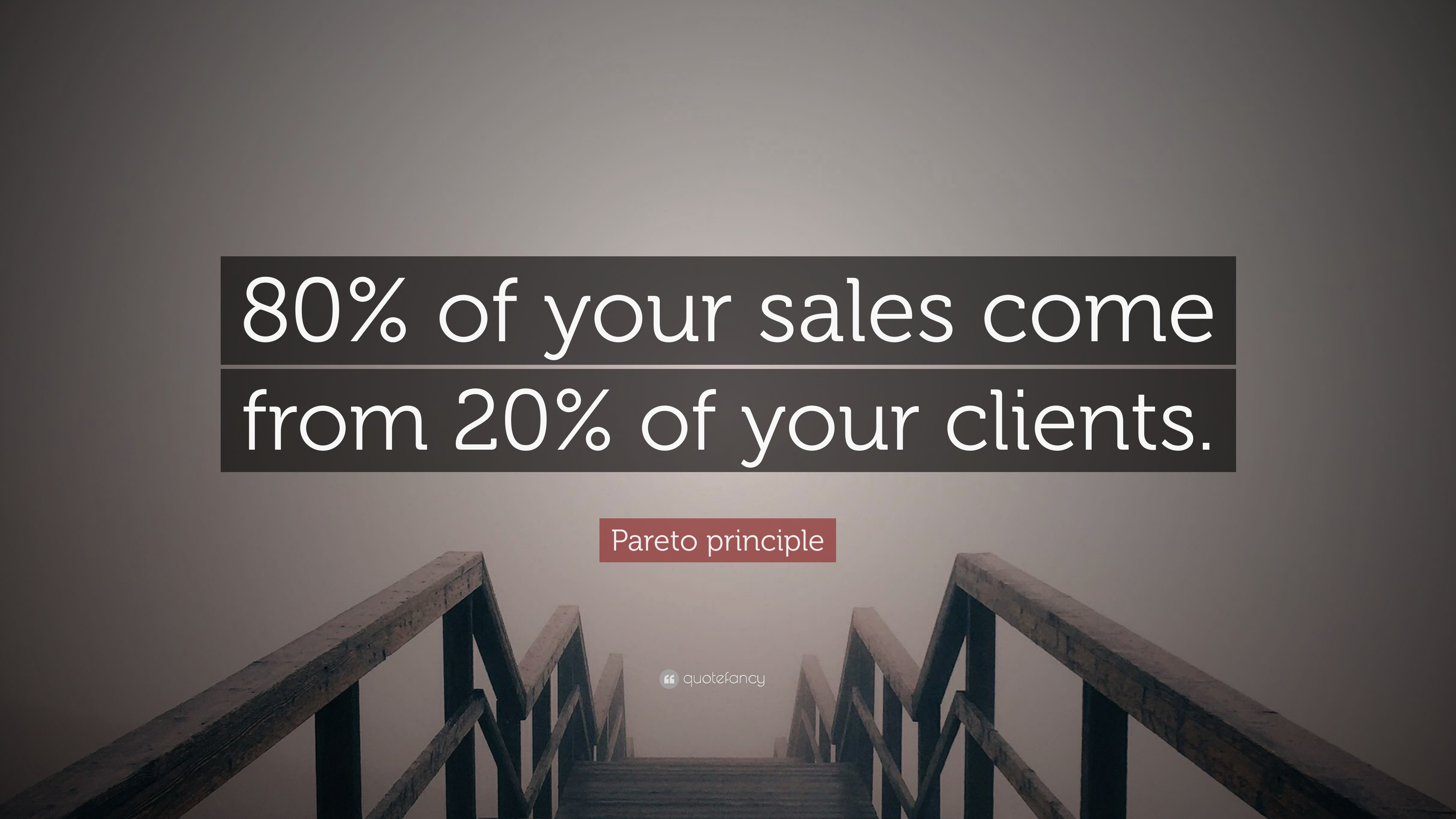 Pareto principle Quote: “80% of your sales come from 20% of your clients.”
