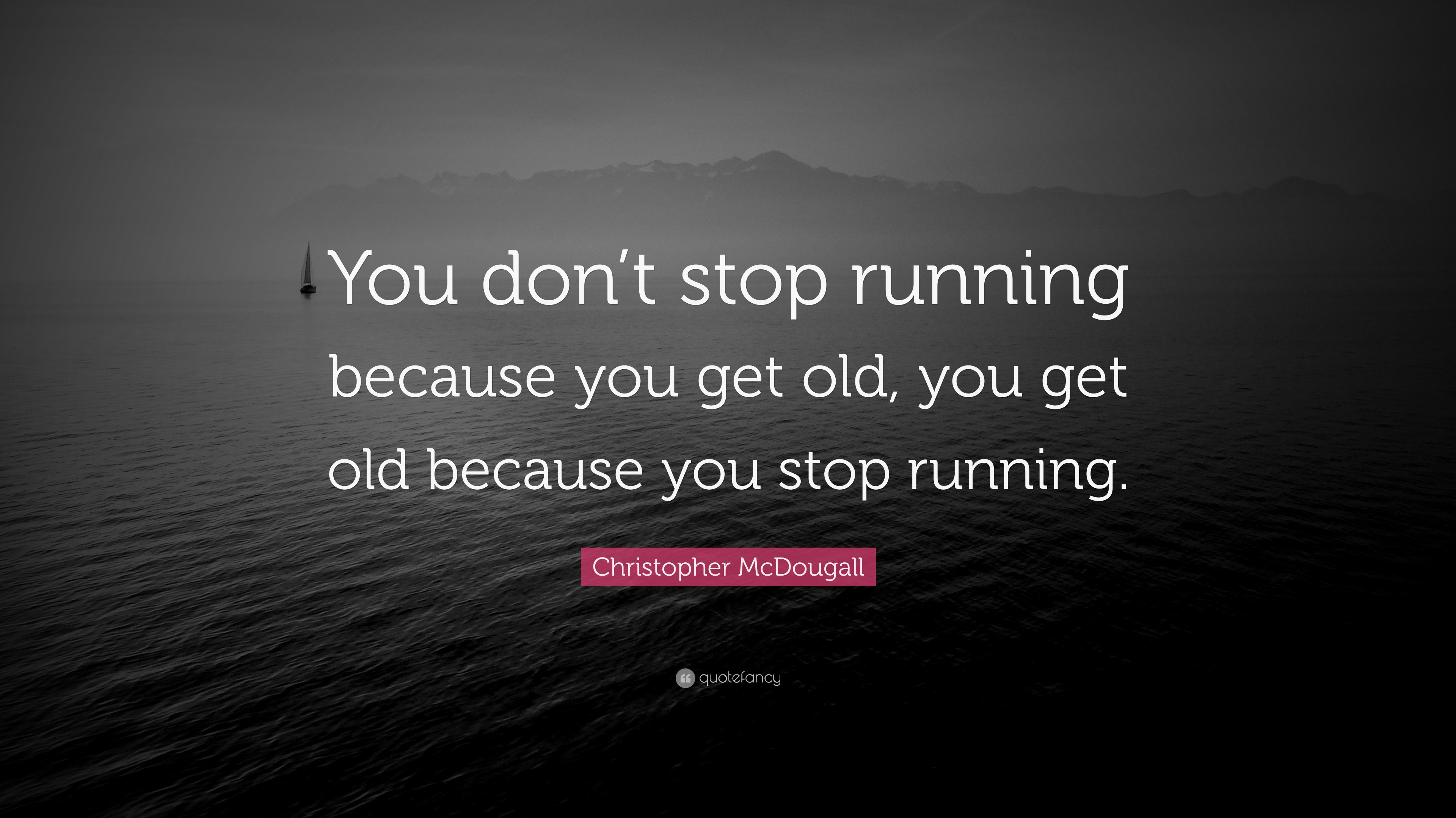 Christopher McDougall Quote You Don t Stop Running Because You Get Christopher McDougall Quote You Don t Stop Running Because You Get