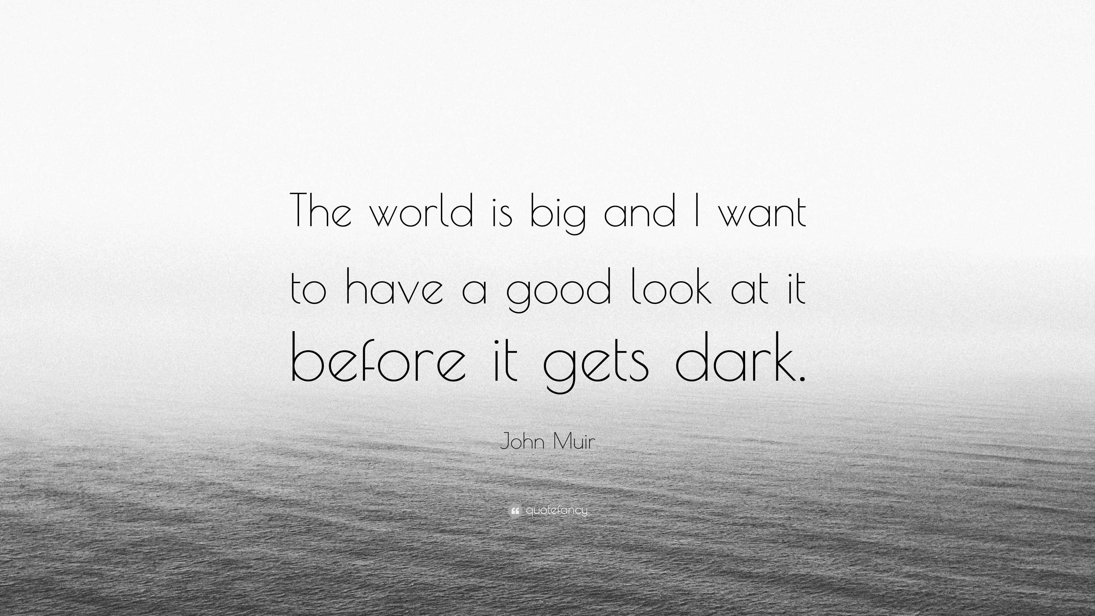 John Muir Quote: “The world is big and I want to have a good look at it ...