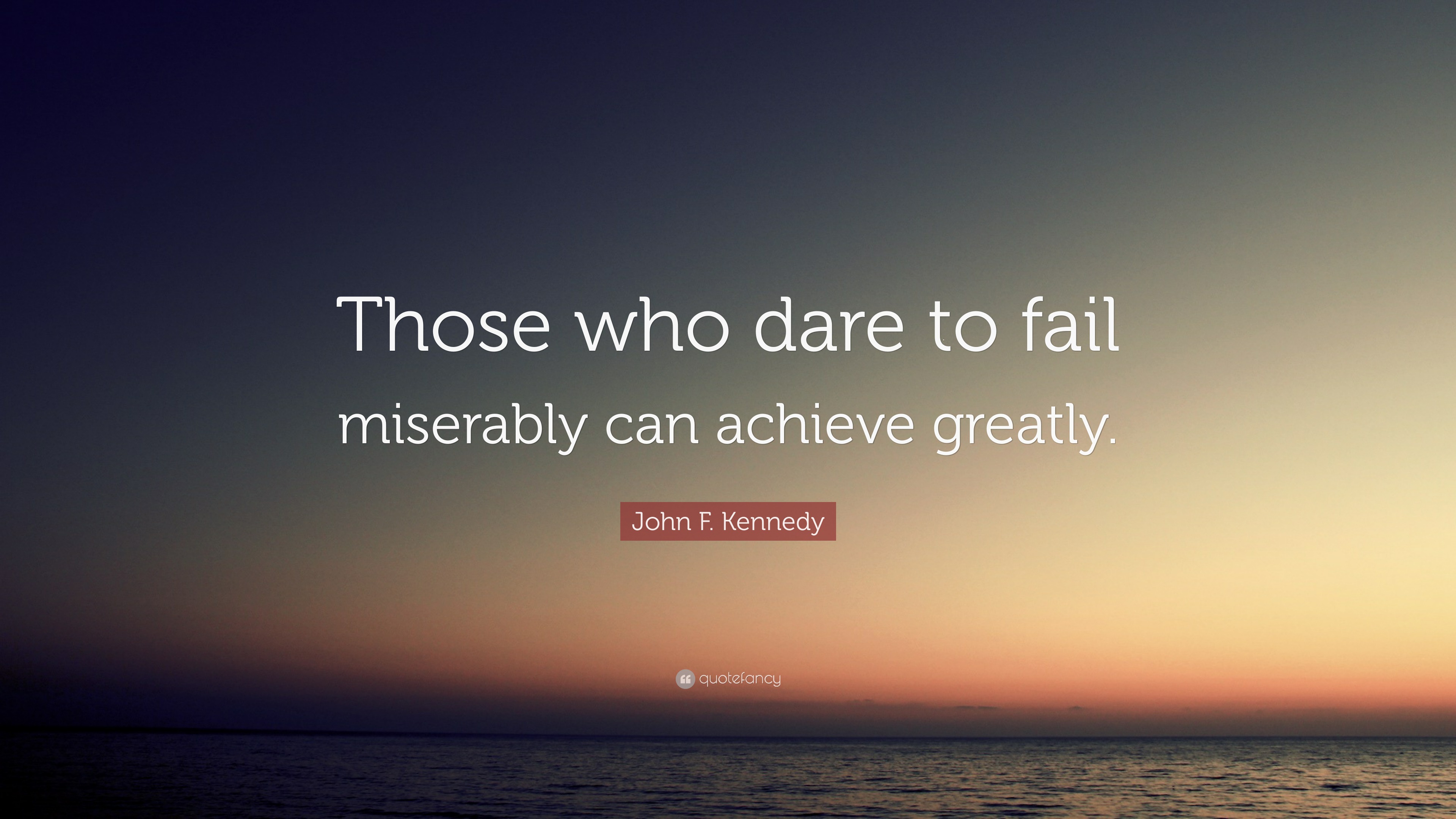 John F. Kennedy Quote: “Those who dare to fail miserably can achieve ...