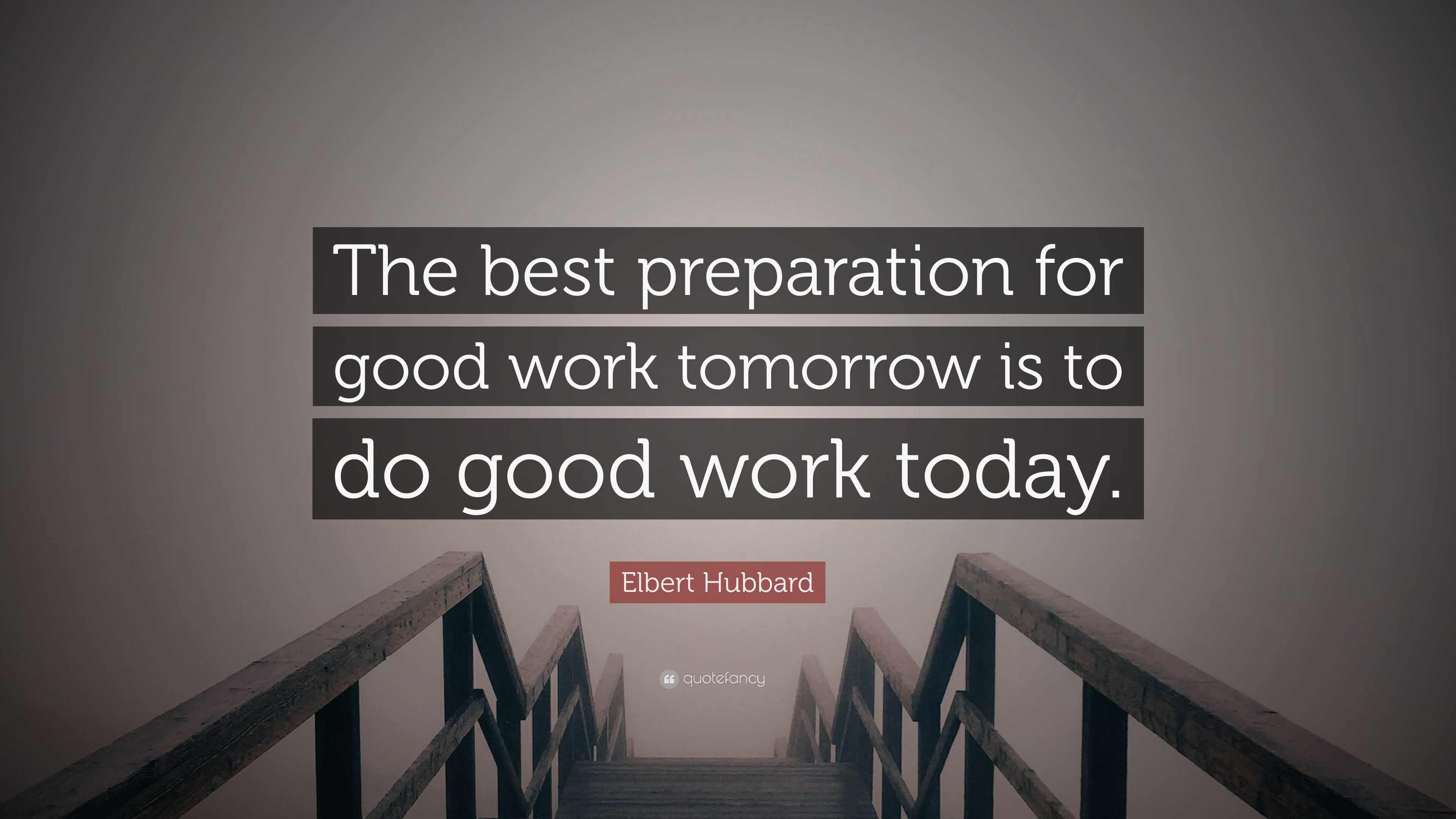 Elbert Hubbard Quote: “The best preparation for good work tomorrow is ...