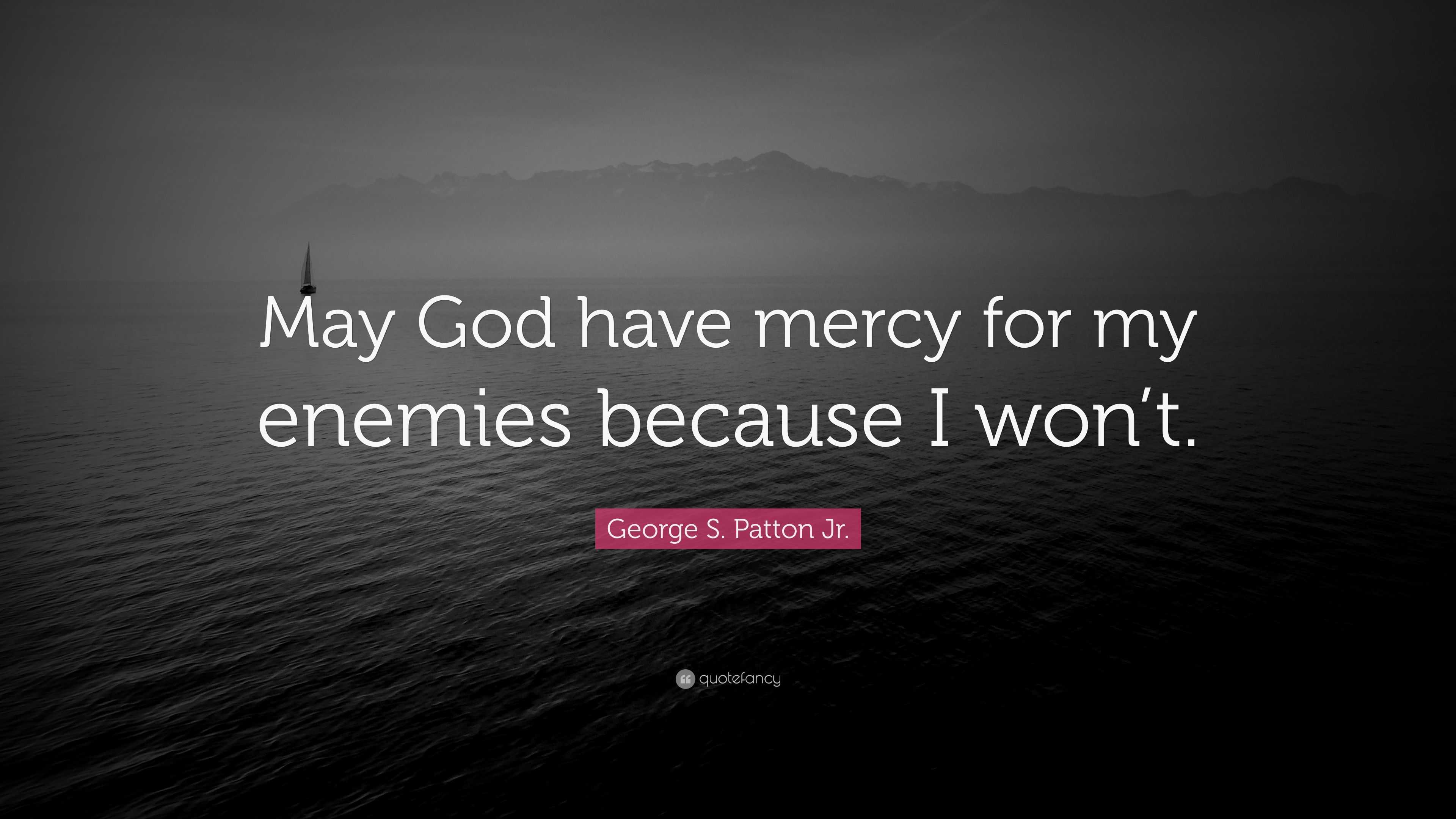George S. Patton Jr. Quote: “May God have mercy for my enemies because ...
