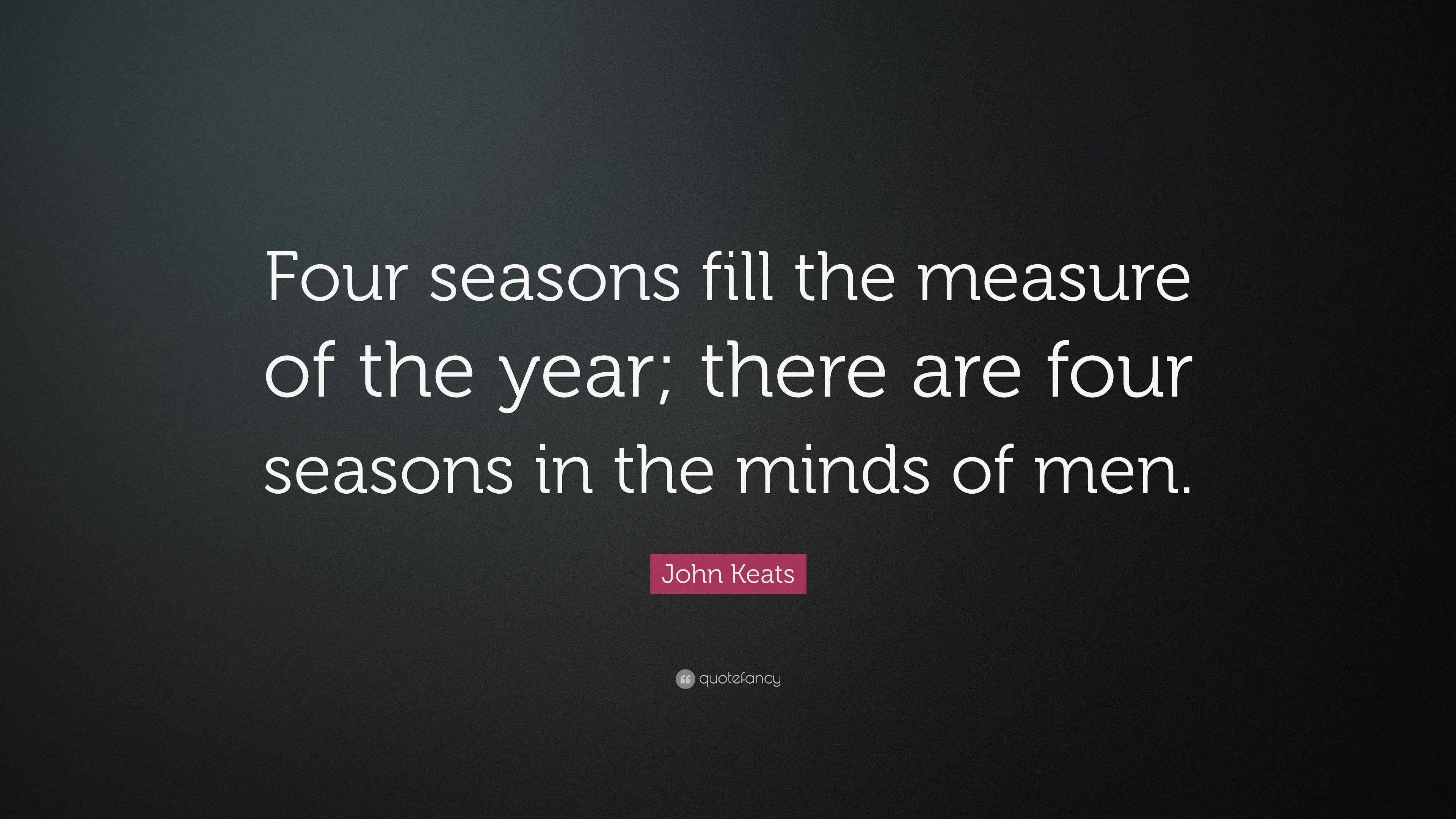 John Keats Quote: “Four seasons fill the measure of the year; there are ...