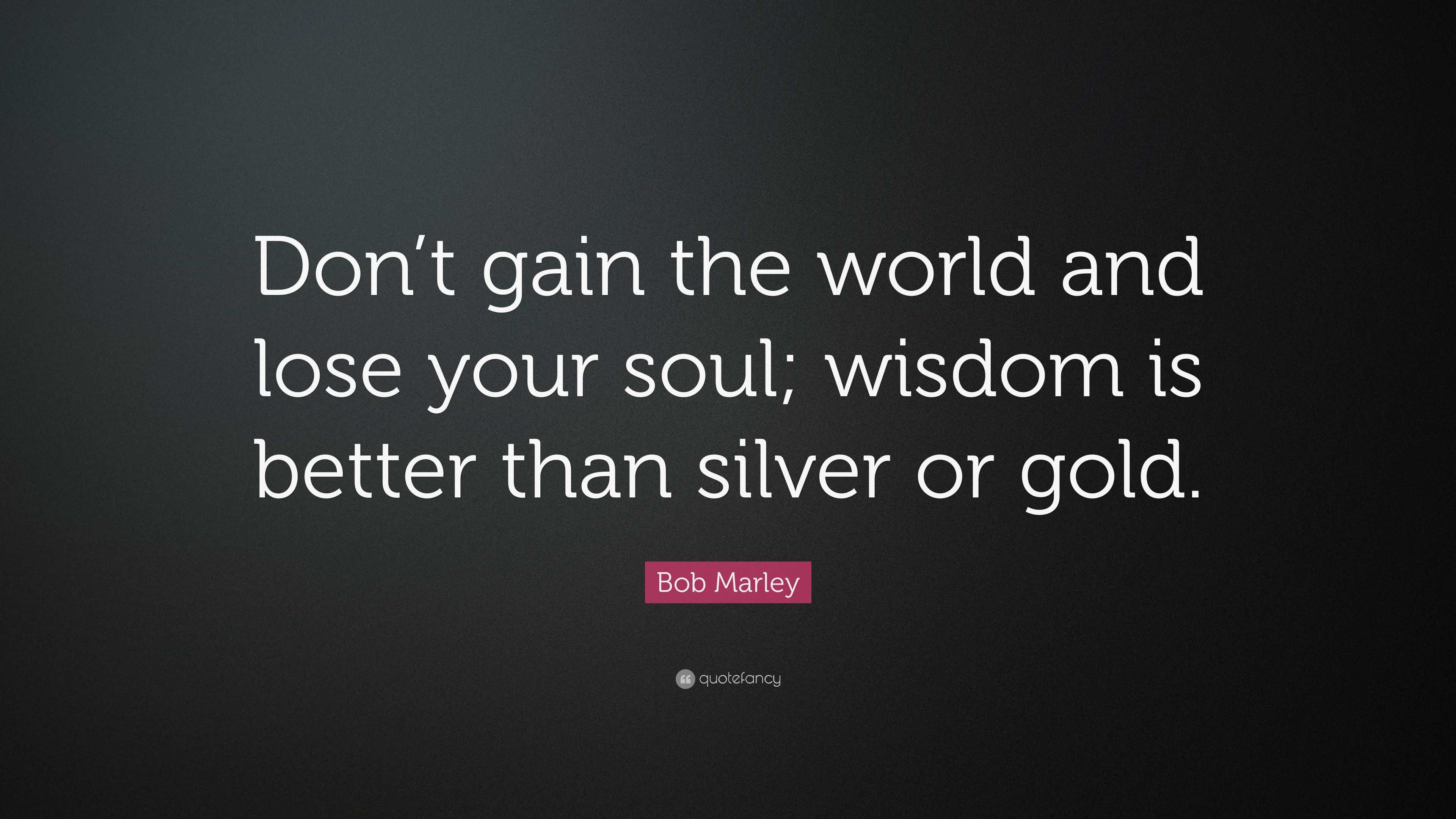 Bob Marley Quote: “Don’t gain the world and lose your soul; wisdom is ...