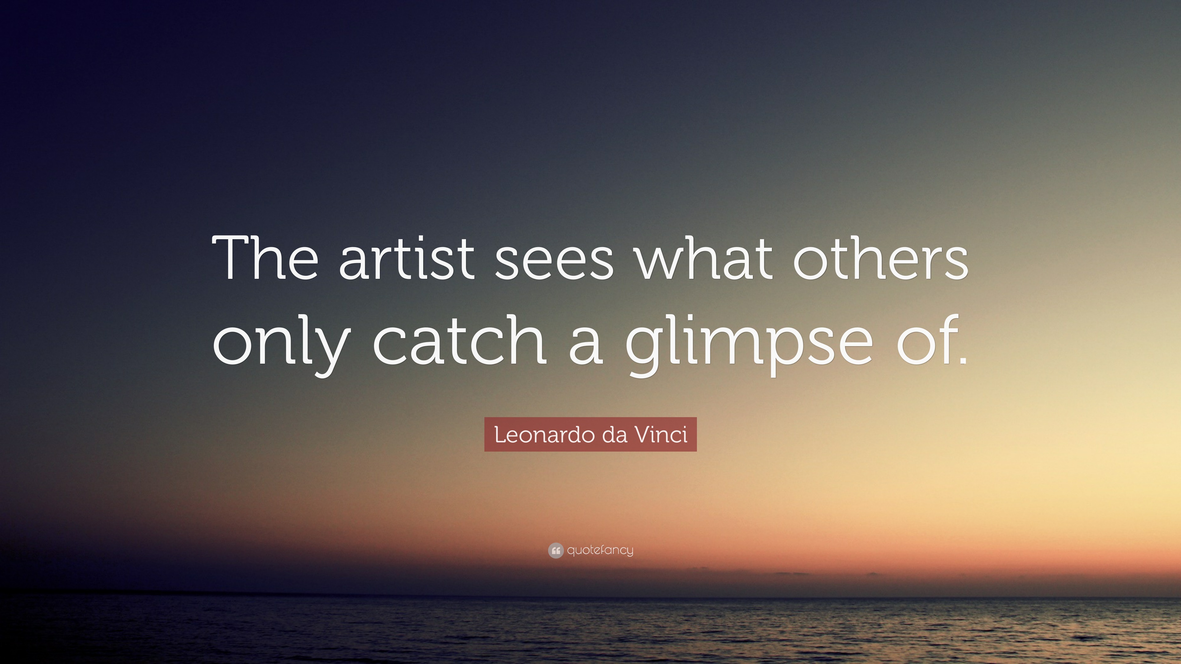 Leonardo da Vinci Quote: “The artist sees what others only catch a ...