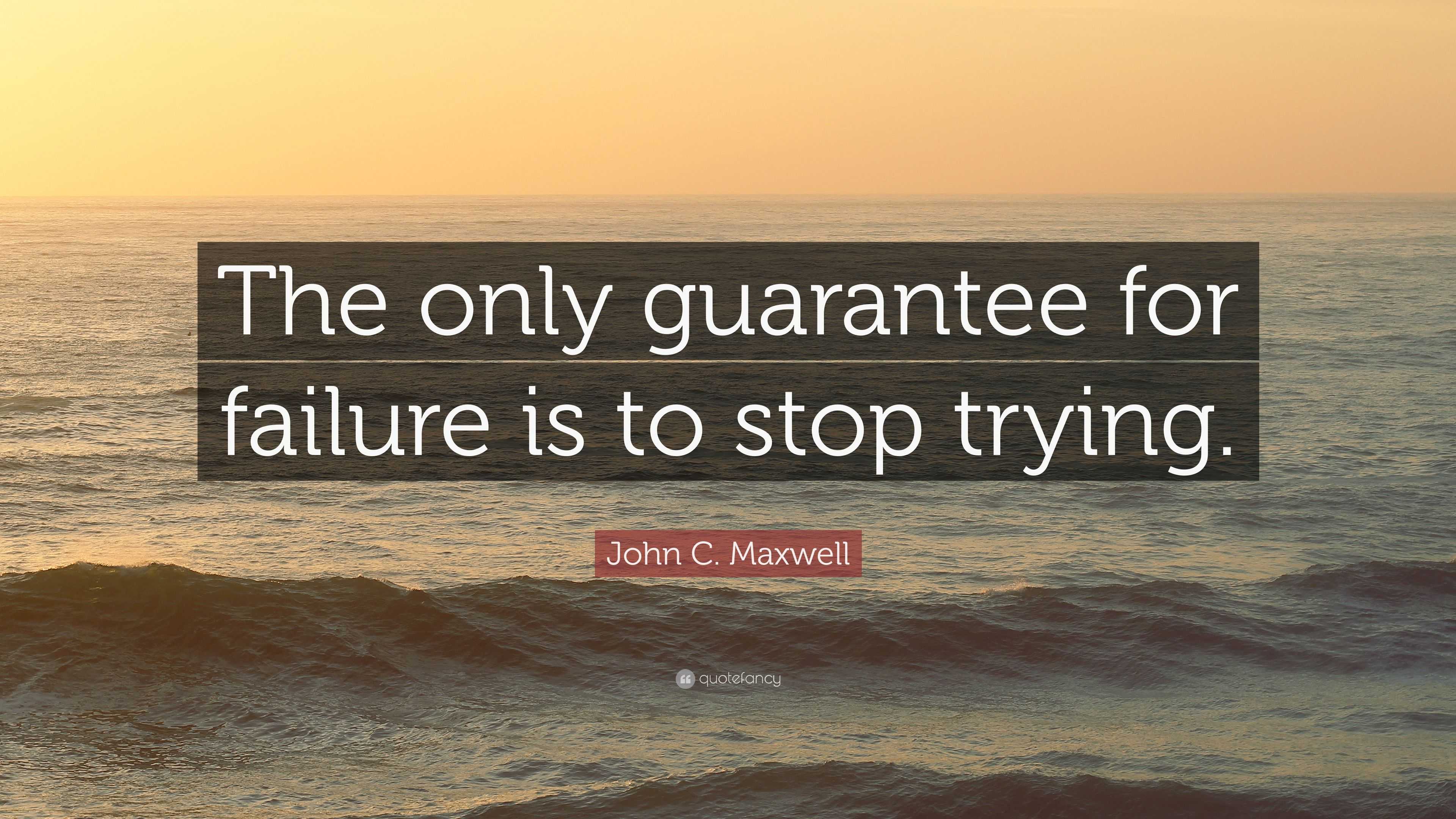 John C. Maxwell Quote: “The only guarantee for failure is to stop trying.”