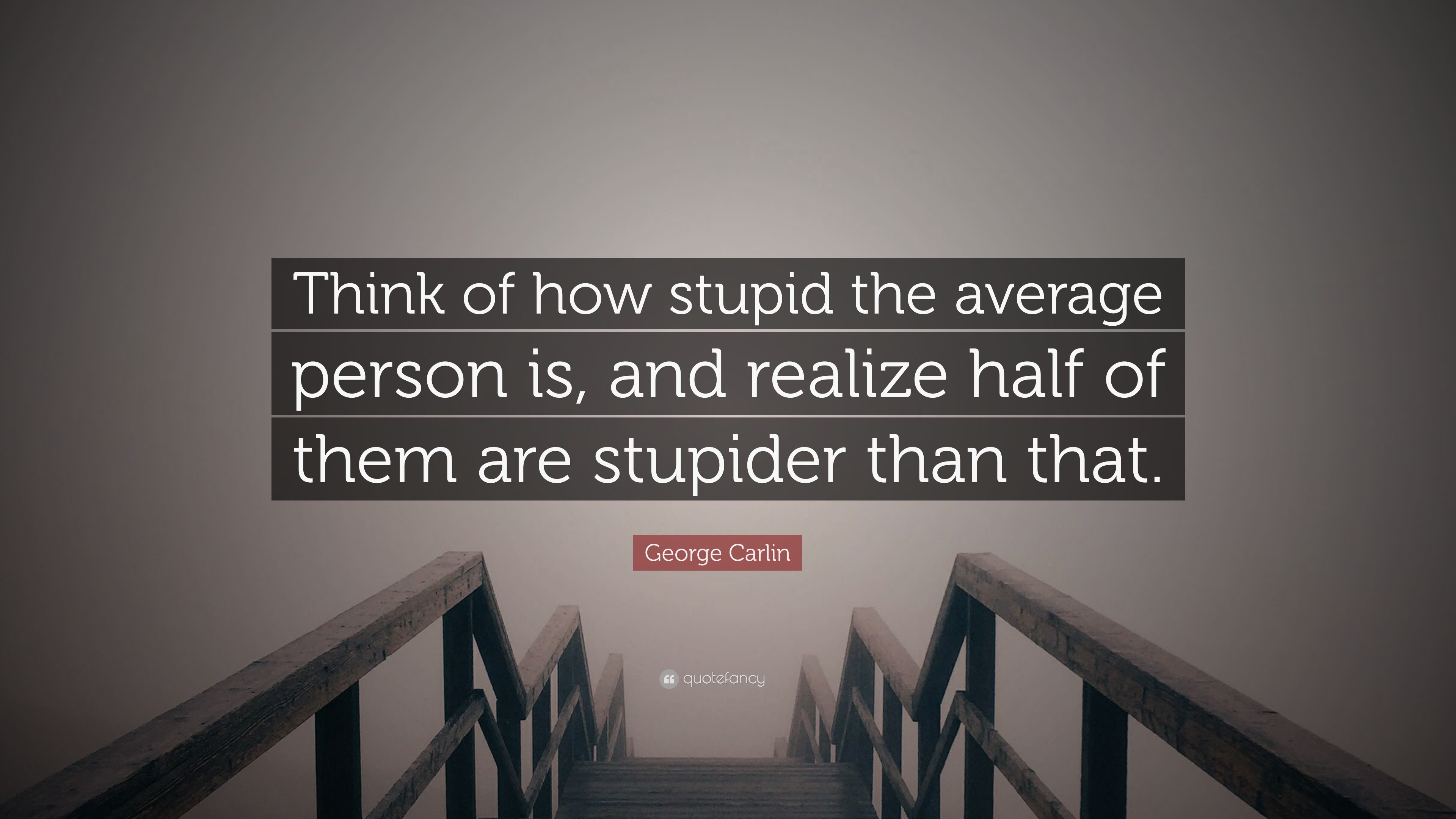 George Carlin Quote: “Think of how stupid the average person is, and ...