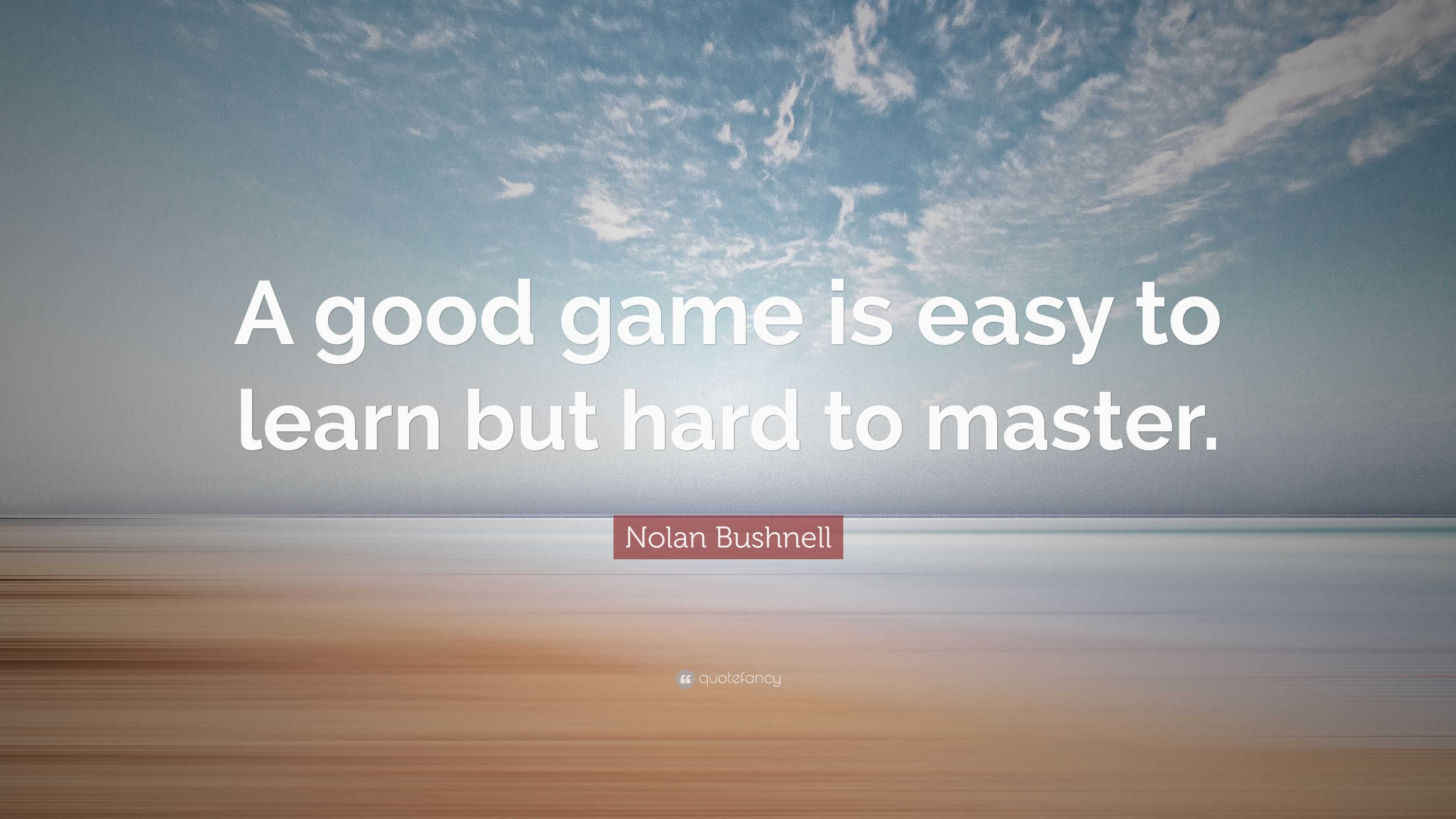 Nolan Bushnell Quote: “A good game is easy to learn but hard to master.”