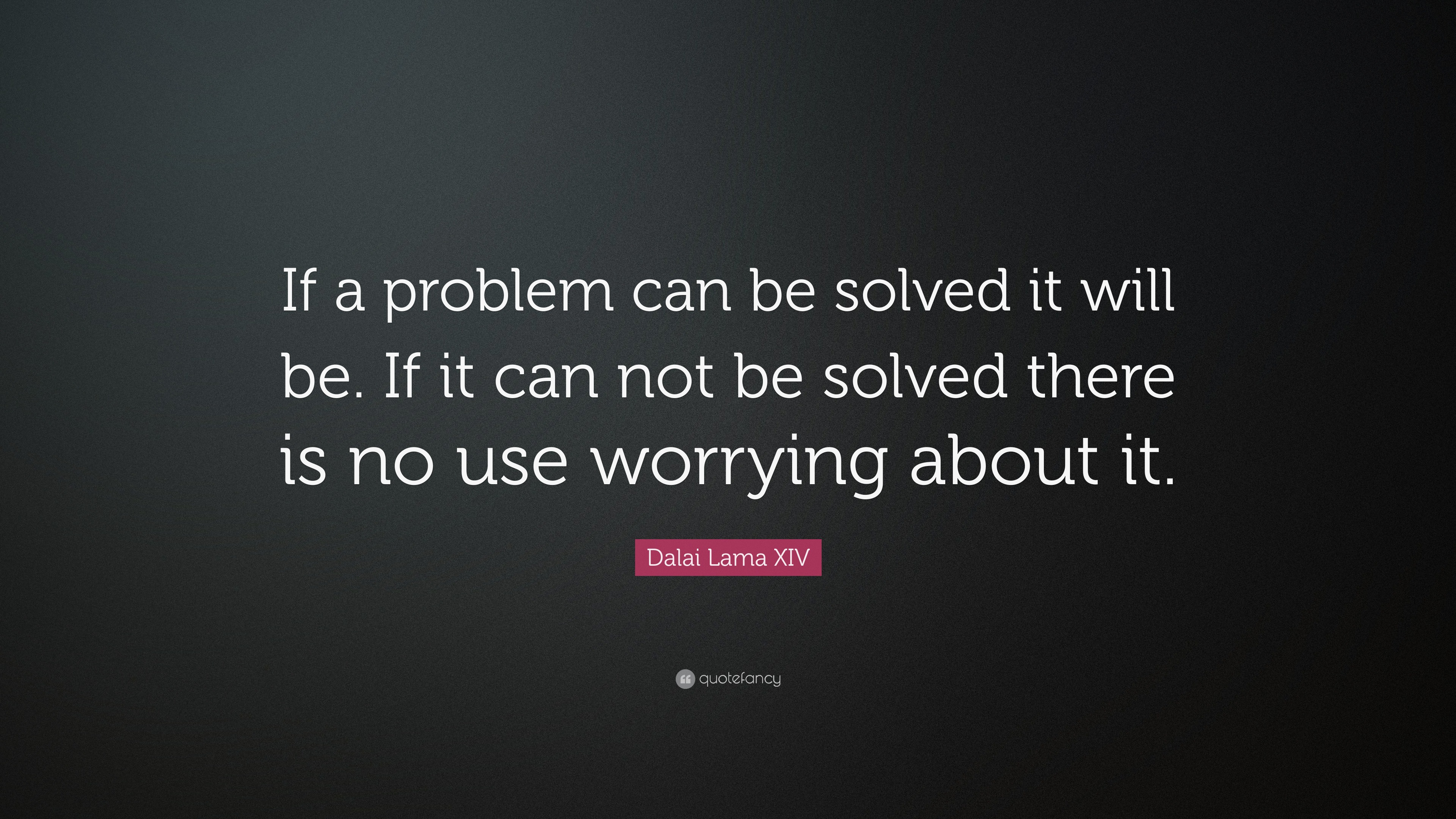 Dalai Lama XIV Quote: “If a problem can be solved it will be. If it can not be solved there is ...