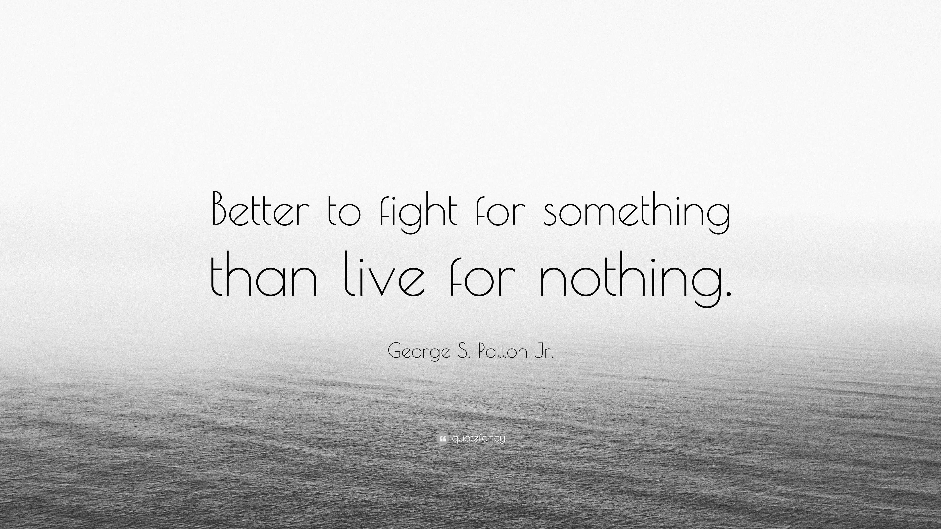 George S. Patton Jr. Quote: “Better to fight for something than live ...