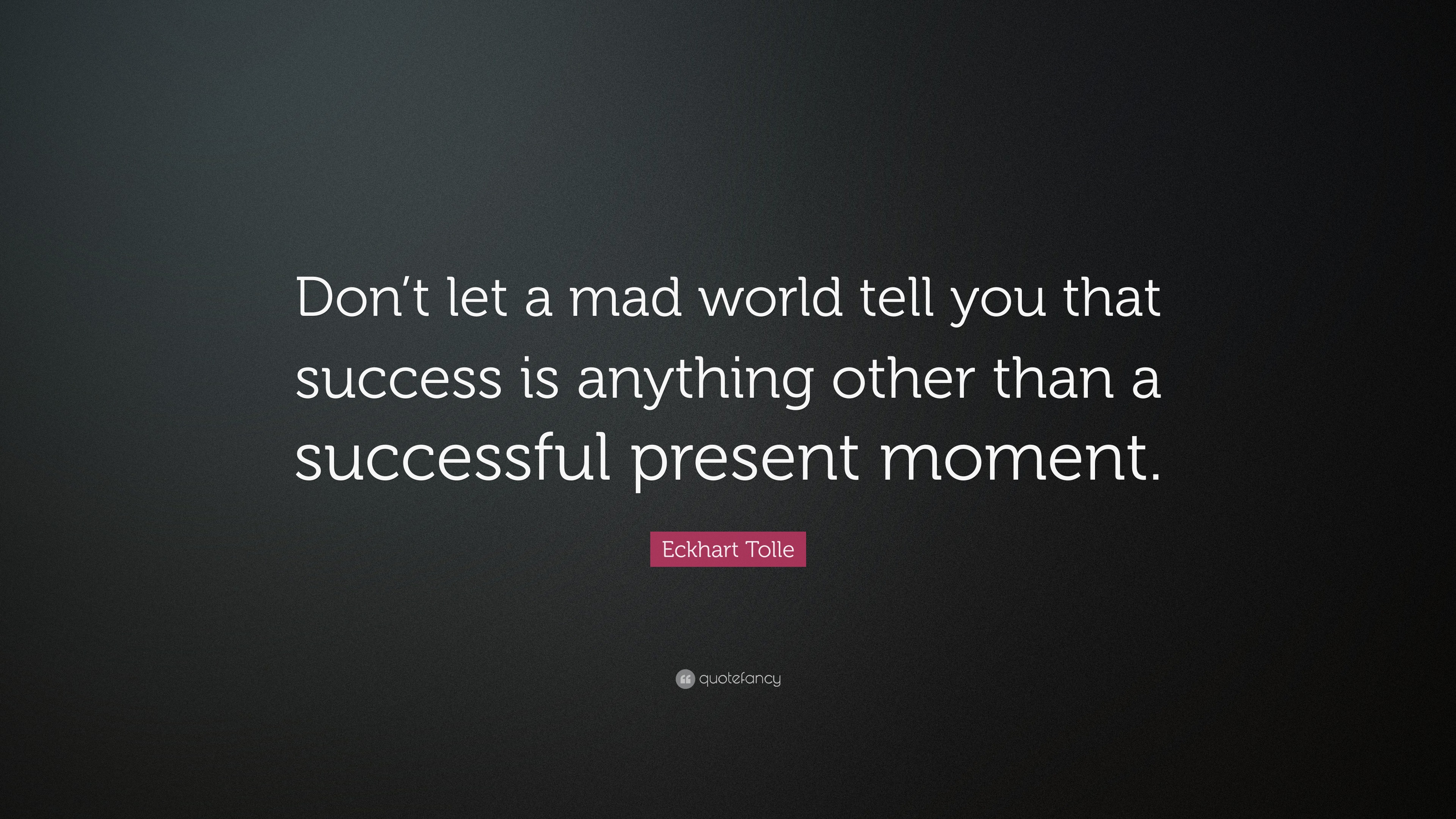 Eckhart Tolle Quote: “Don’t let a mad world tell you that success is ...