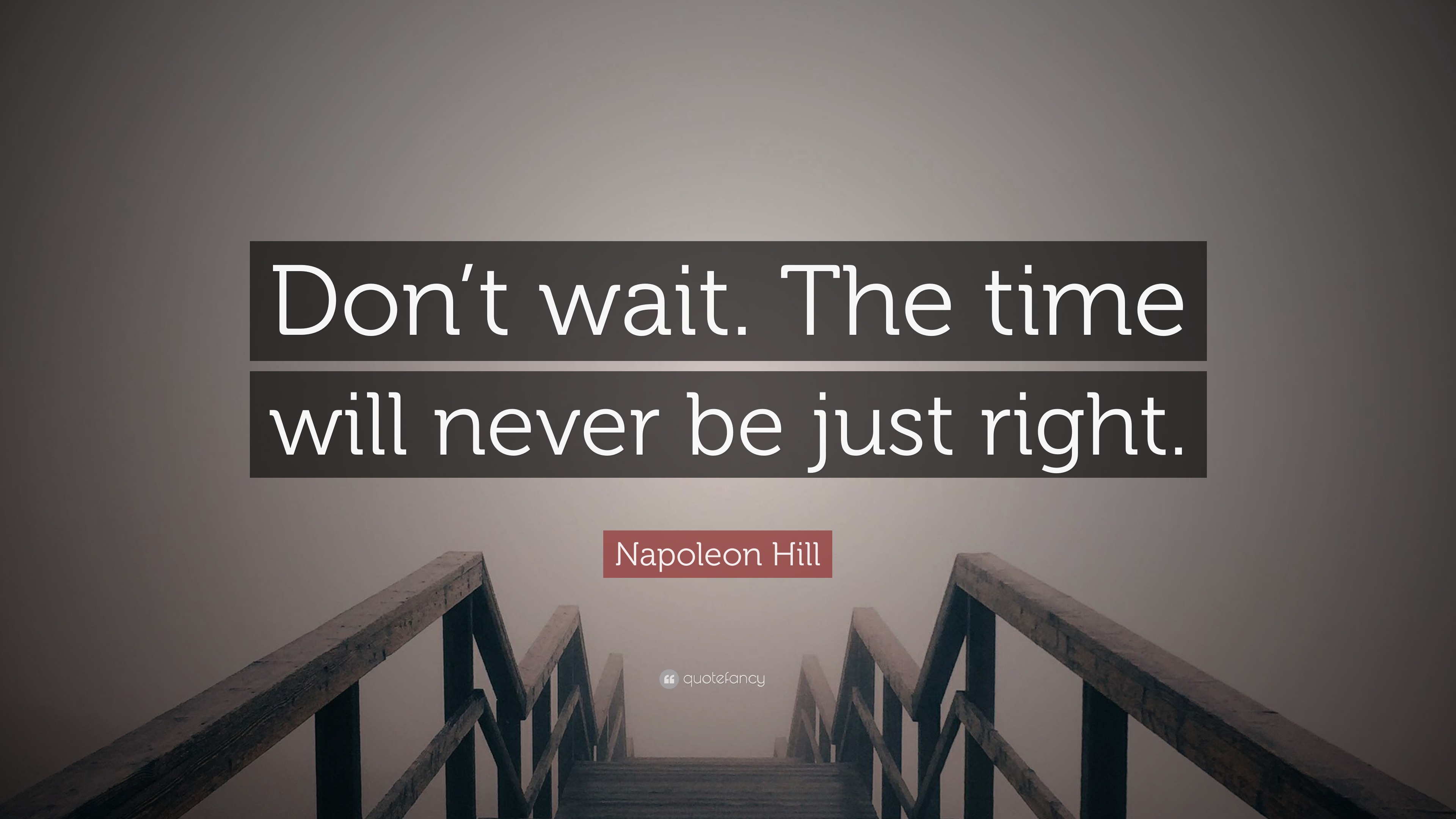 Napoleon Hill Quote: “Don’t wait. The time will never be just right.”