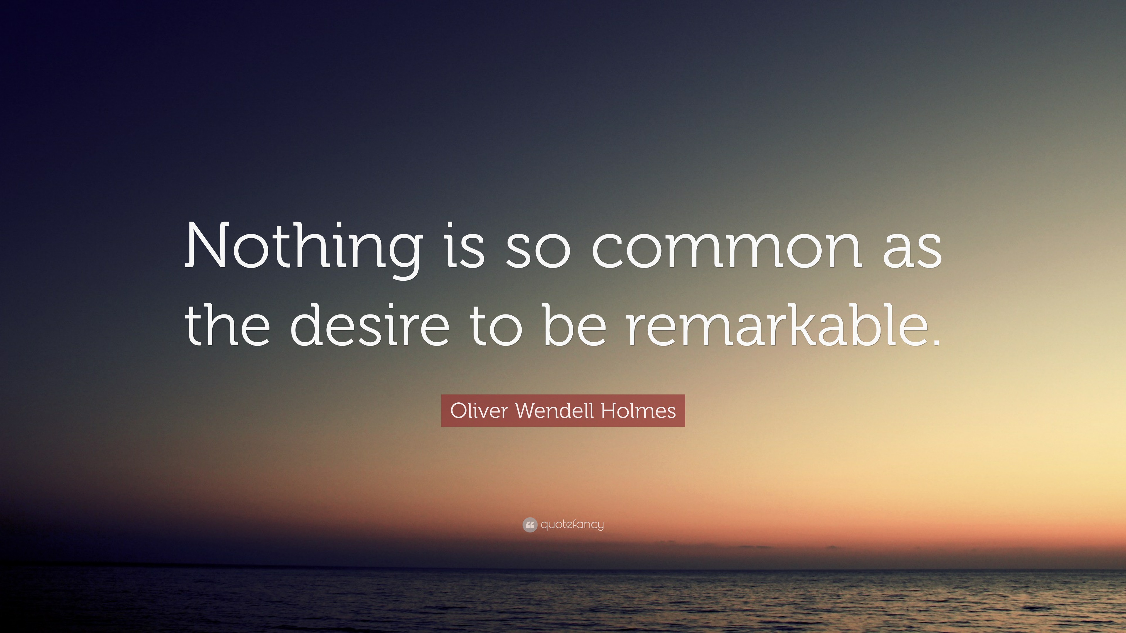 Oliver Wendell Holmes Quote: “Nothing is so common as the desire to be ...