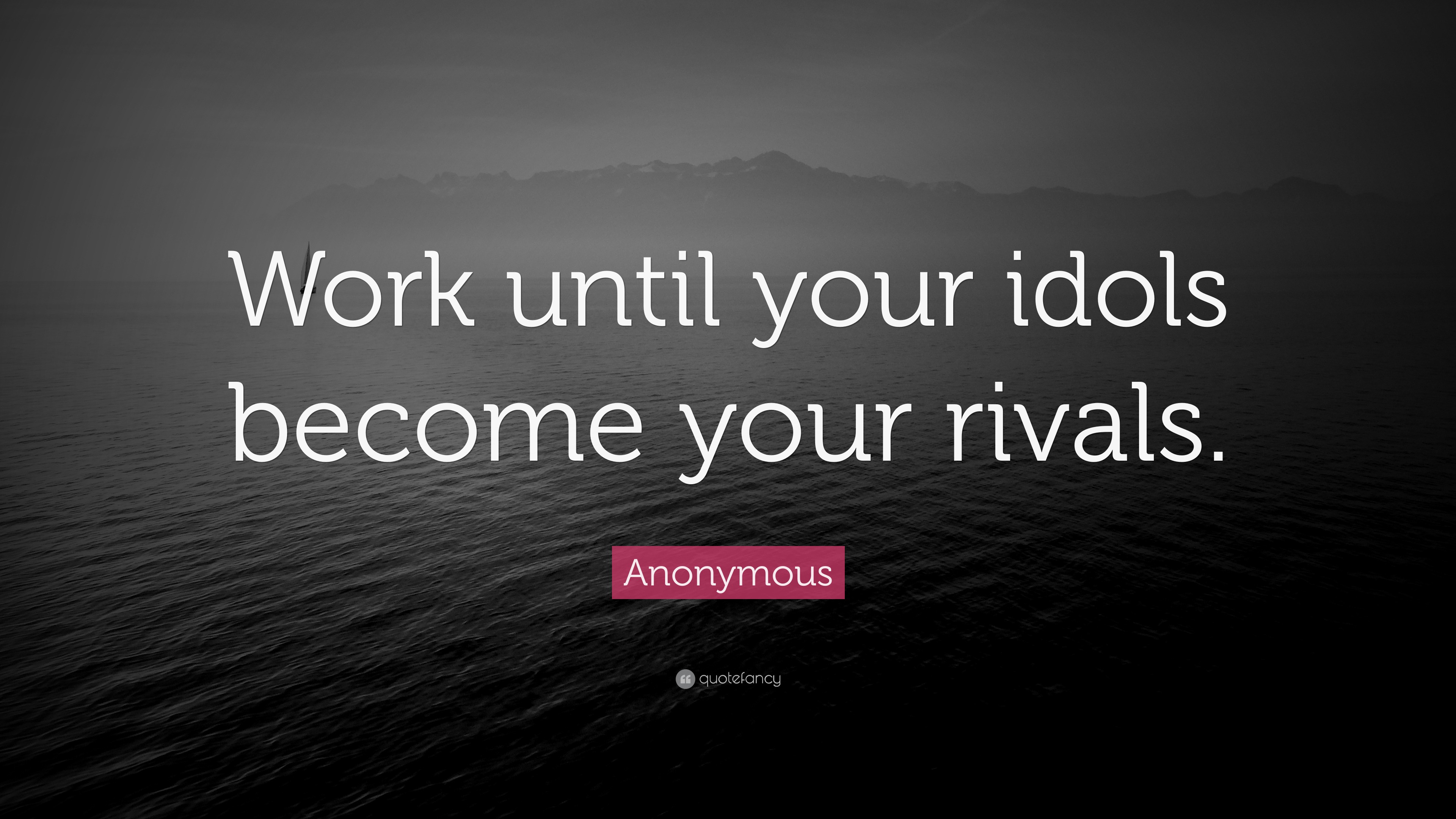 Anonymous Quote: “Work until your idols become your rivals.”