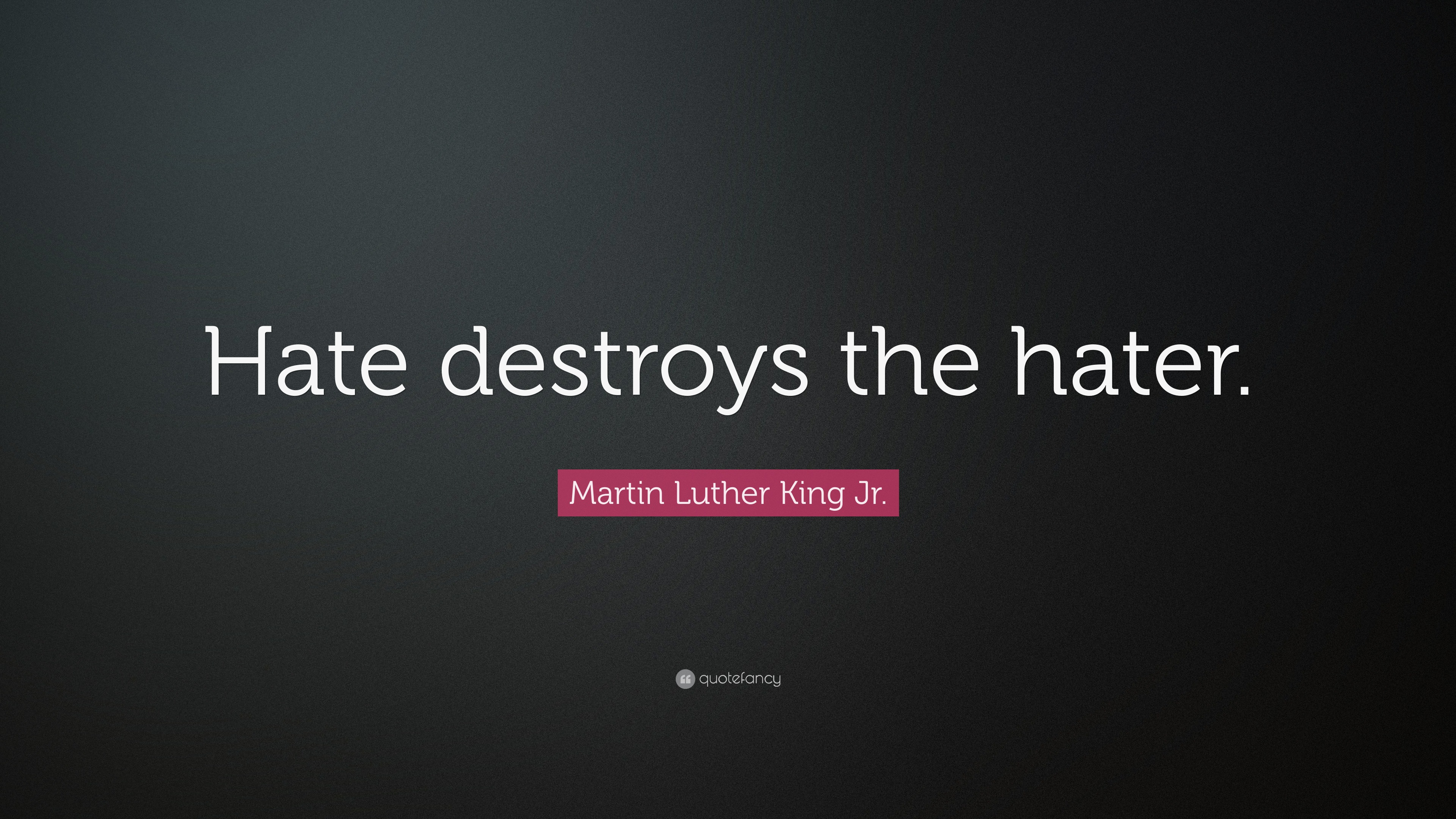 Martin Luther King Jr. Quote: “Hate destroys the hater.”