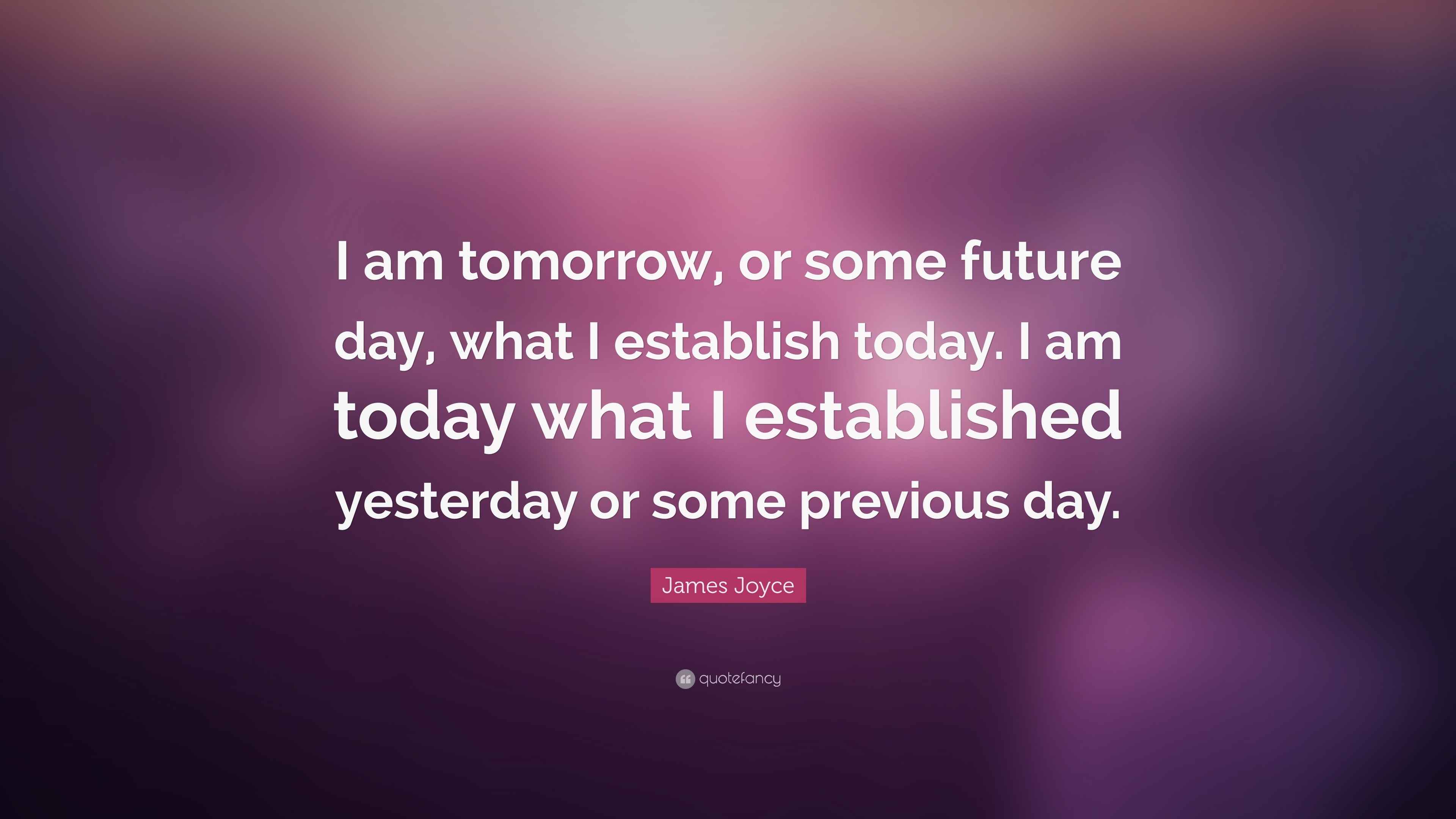 James Joyce Quote: “I am tomorrow, or some future day, what I establish ...
