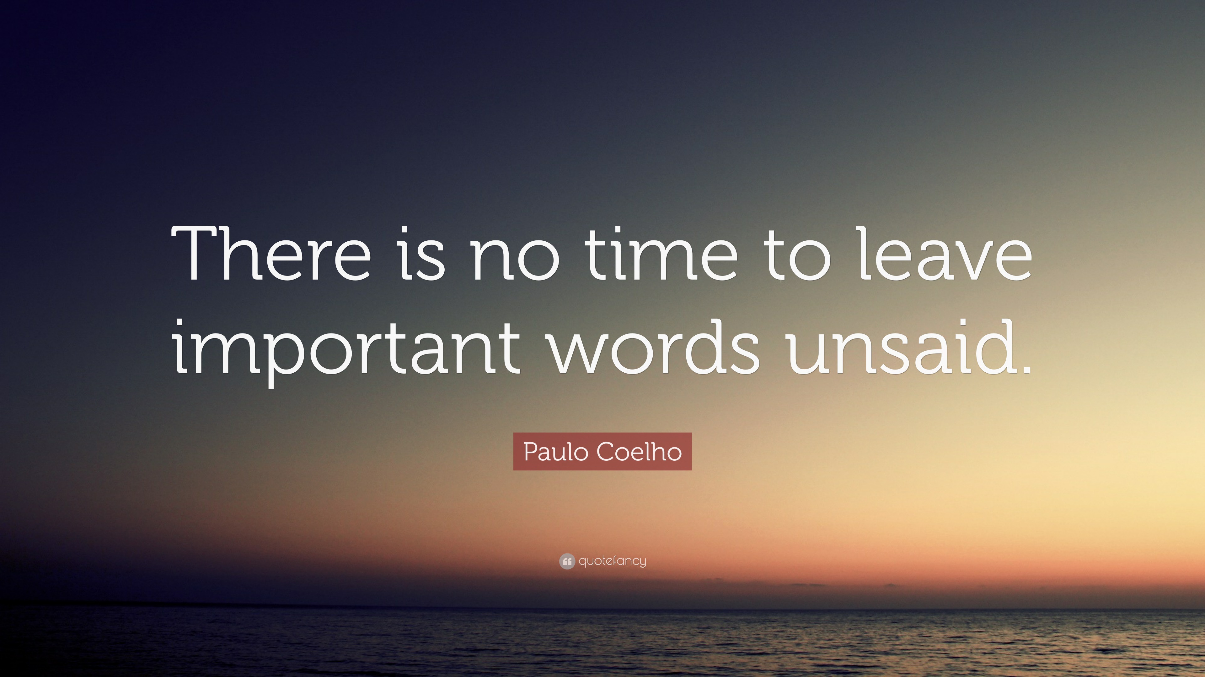 Paulo Coelho Quote: “There is no time to leave important words unsaid.”
