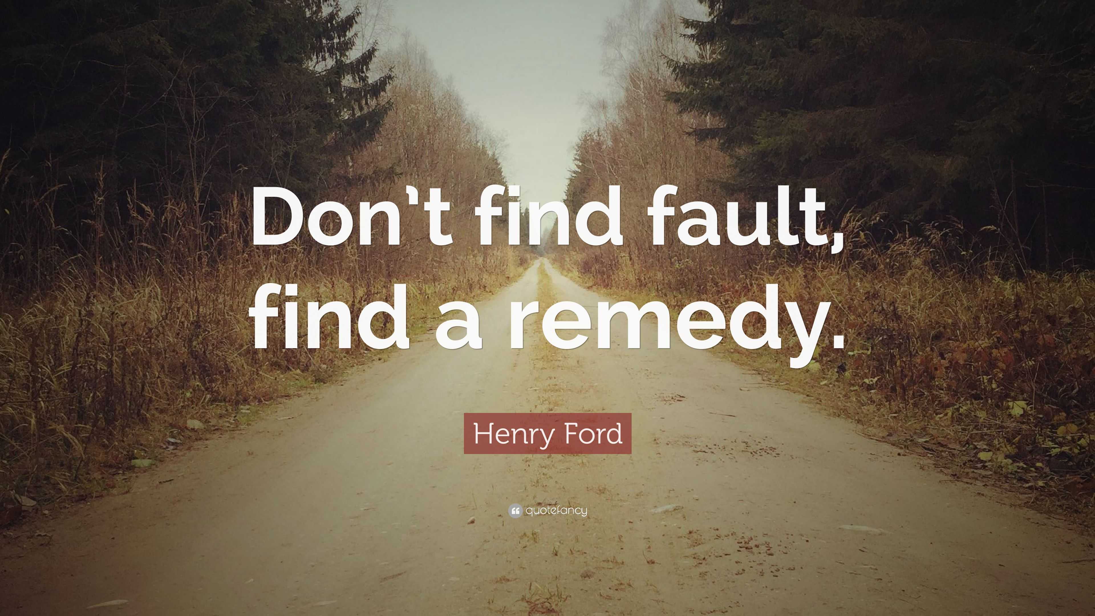 Henry Ford Quote: “Don’t find fault, find a remedy.”