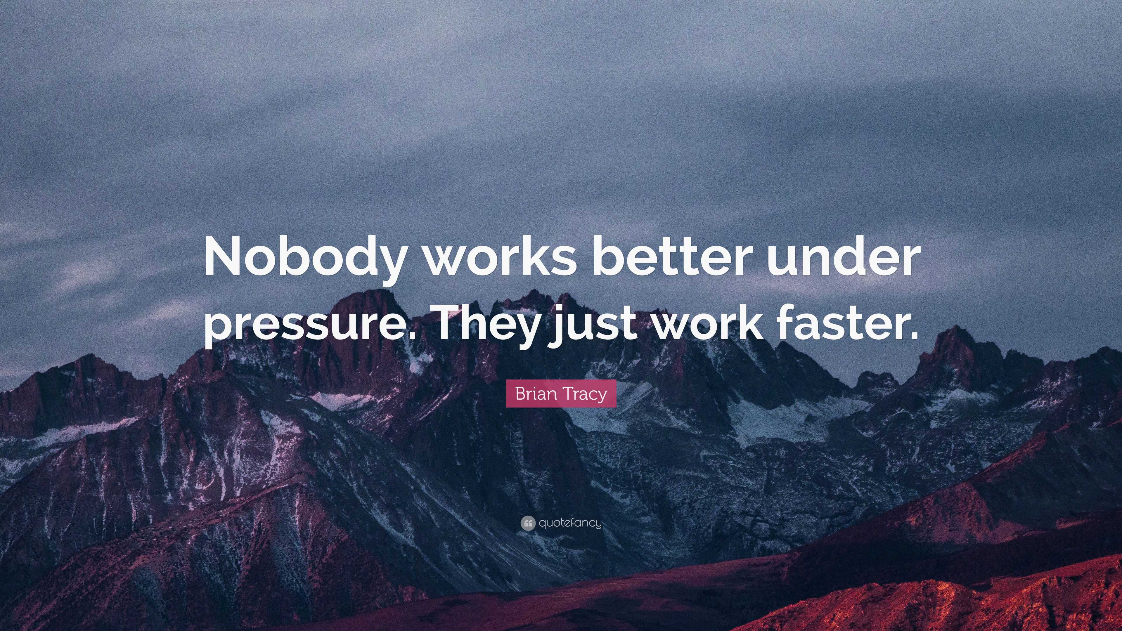 Brian Tracy Quote: “Nobody works better under pressure. They just work ...